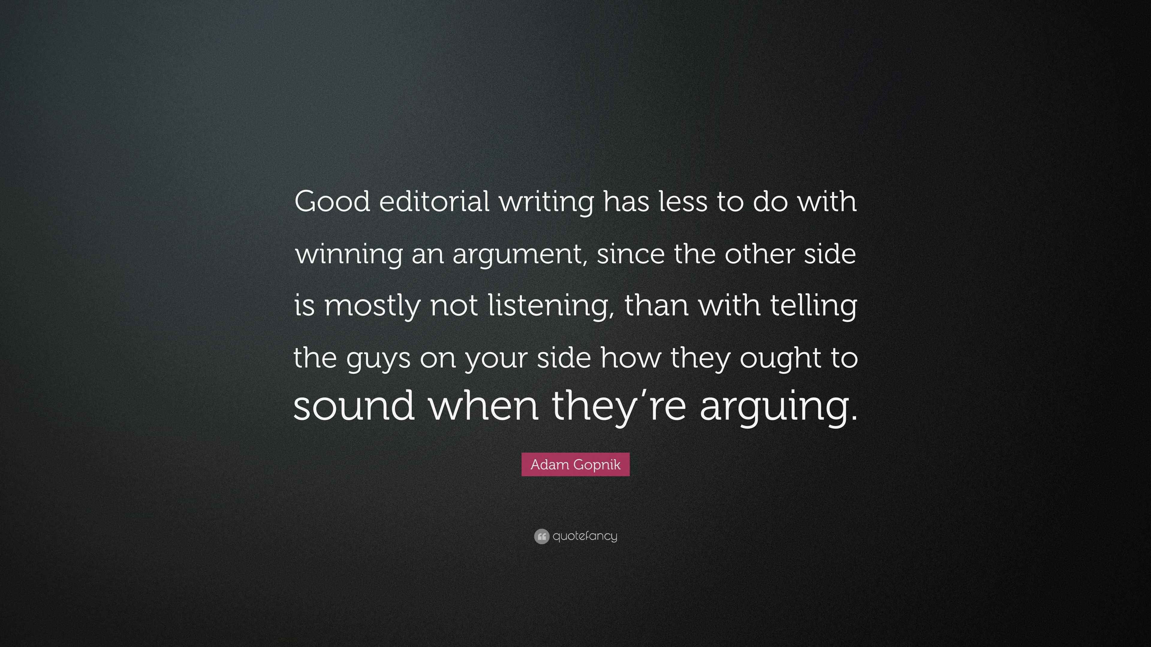 Adam Gopnik Quote: “Good editorial writing has less to do with winning ...