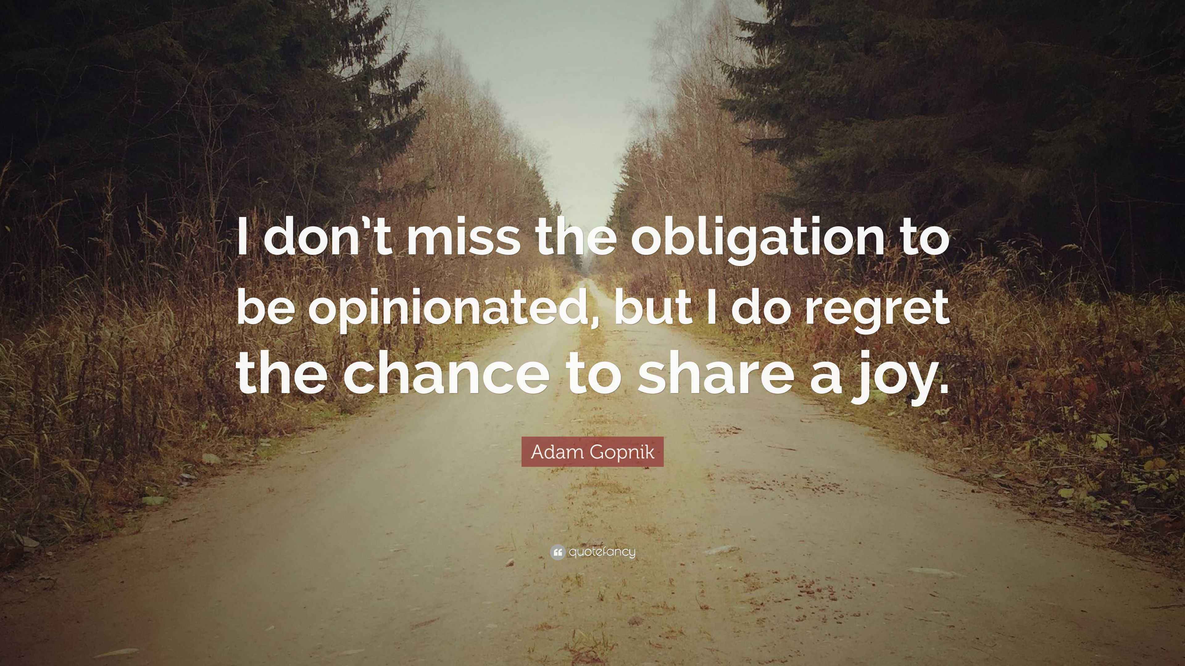 Adam Gopnik Quote: “I don’t miss the obligation to be opinionated, but ...
