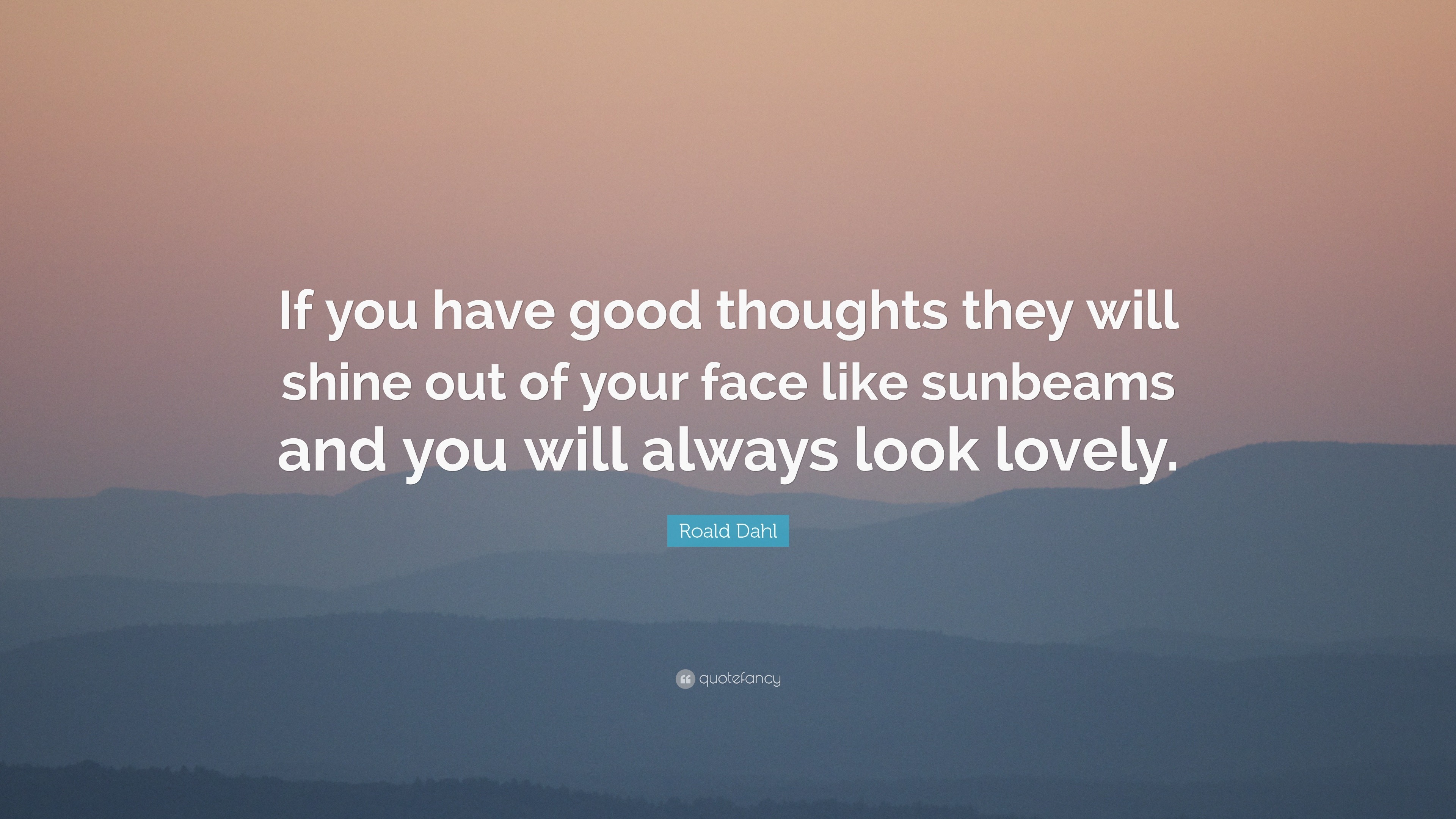 Roald Dahl Quote: “If you have good thoughts they will shine out of ...
