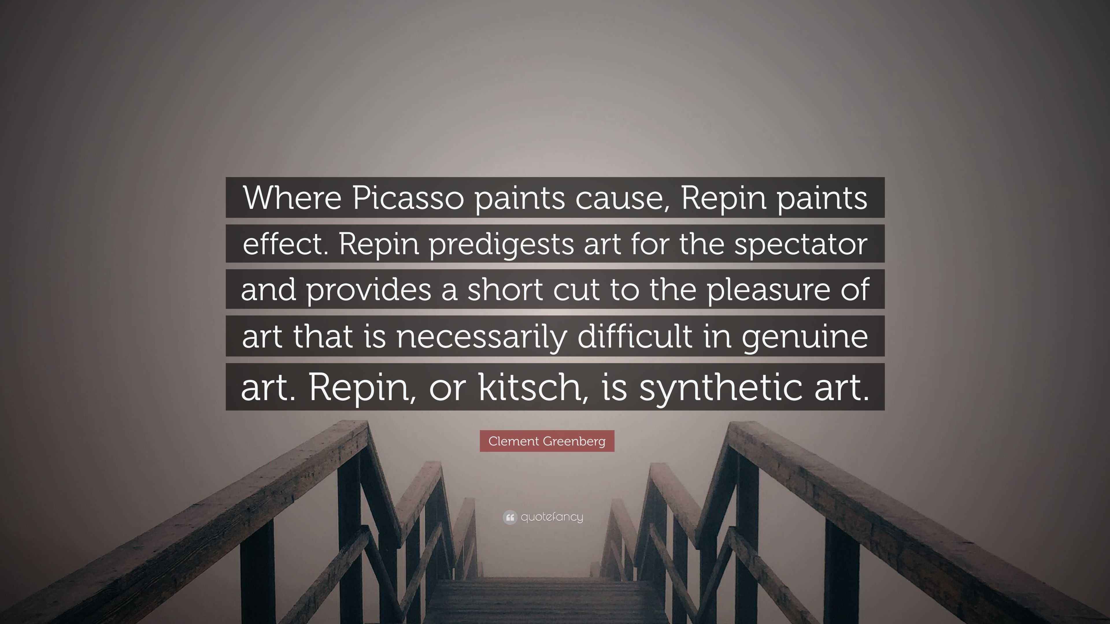 Clement Greenberg Quote: “Where Picasso paints cause, Repin paints ...