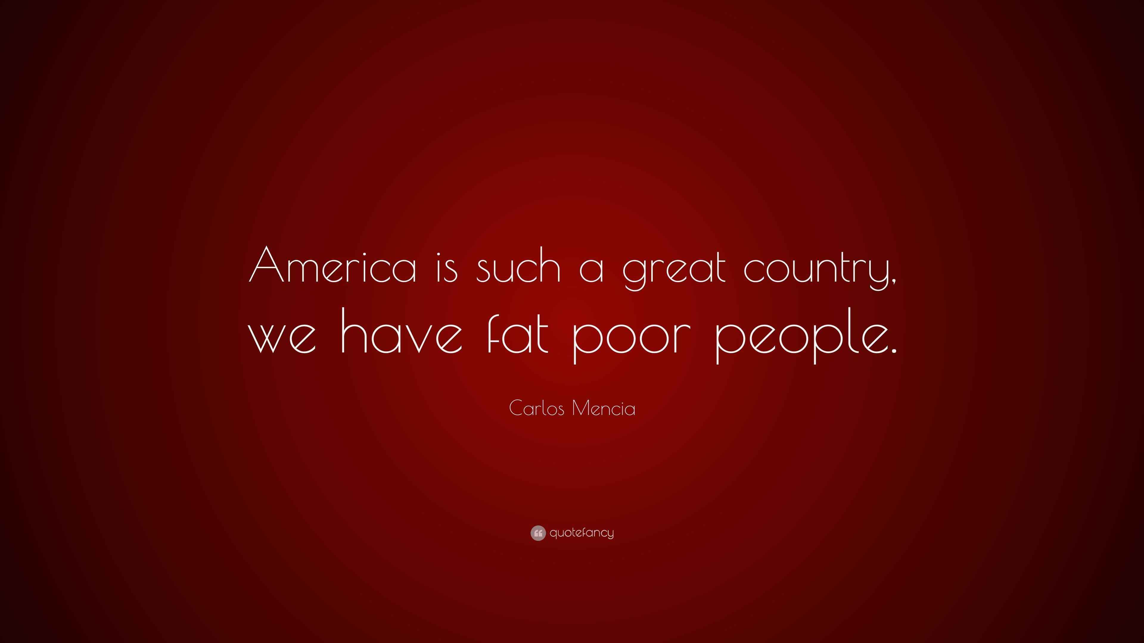 Carlos Mencia Quote: “America is such a great country, we have fat poor ...