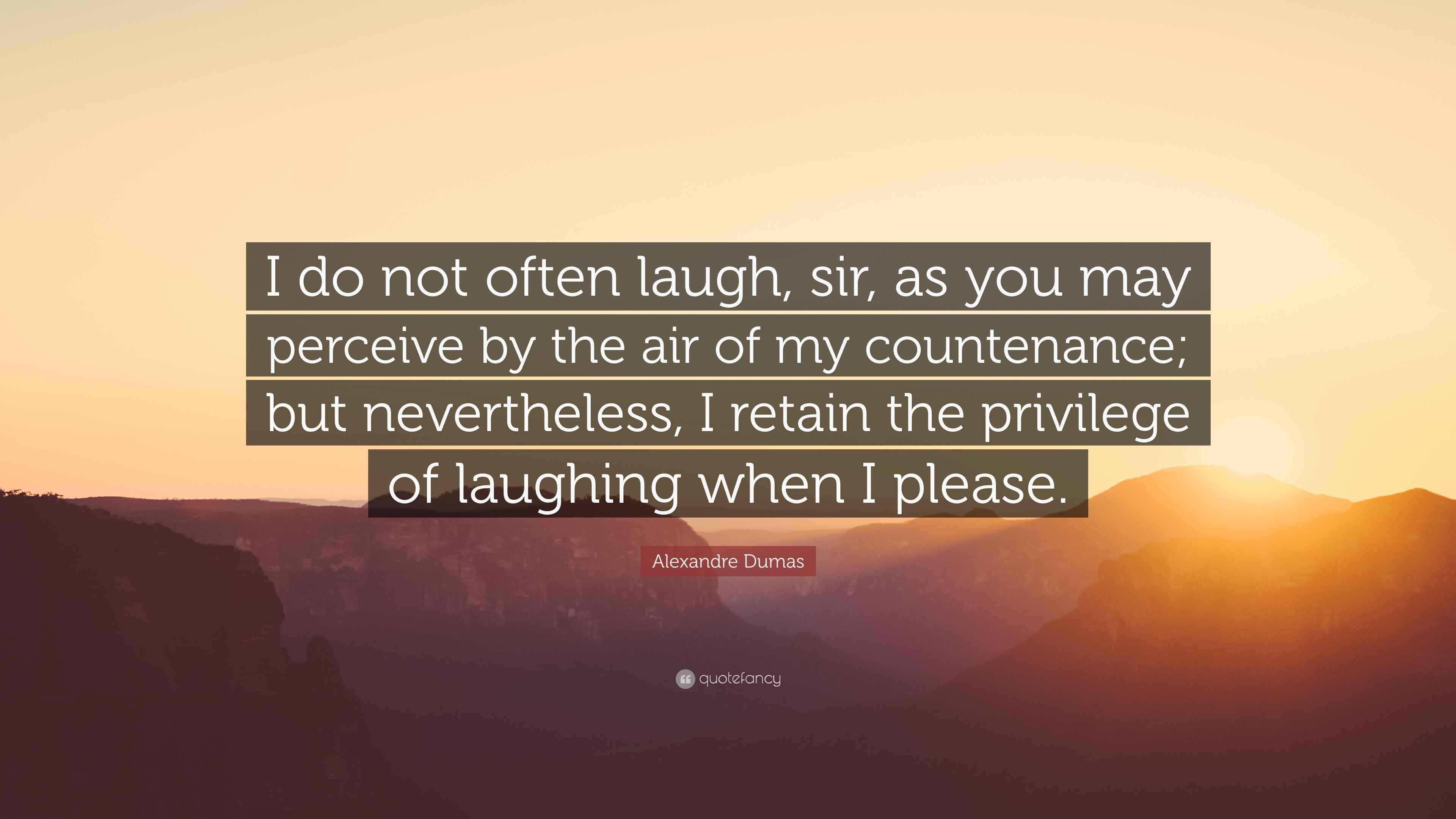 Alexandre Dumas Quote: “I do not often laugh, sir, as you may perceive ...