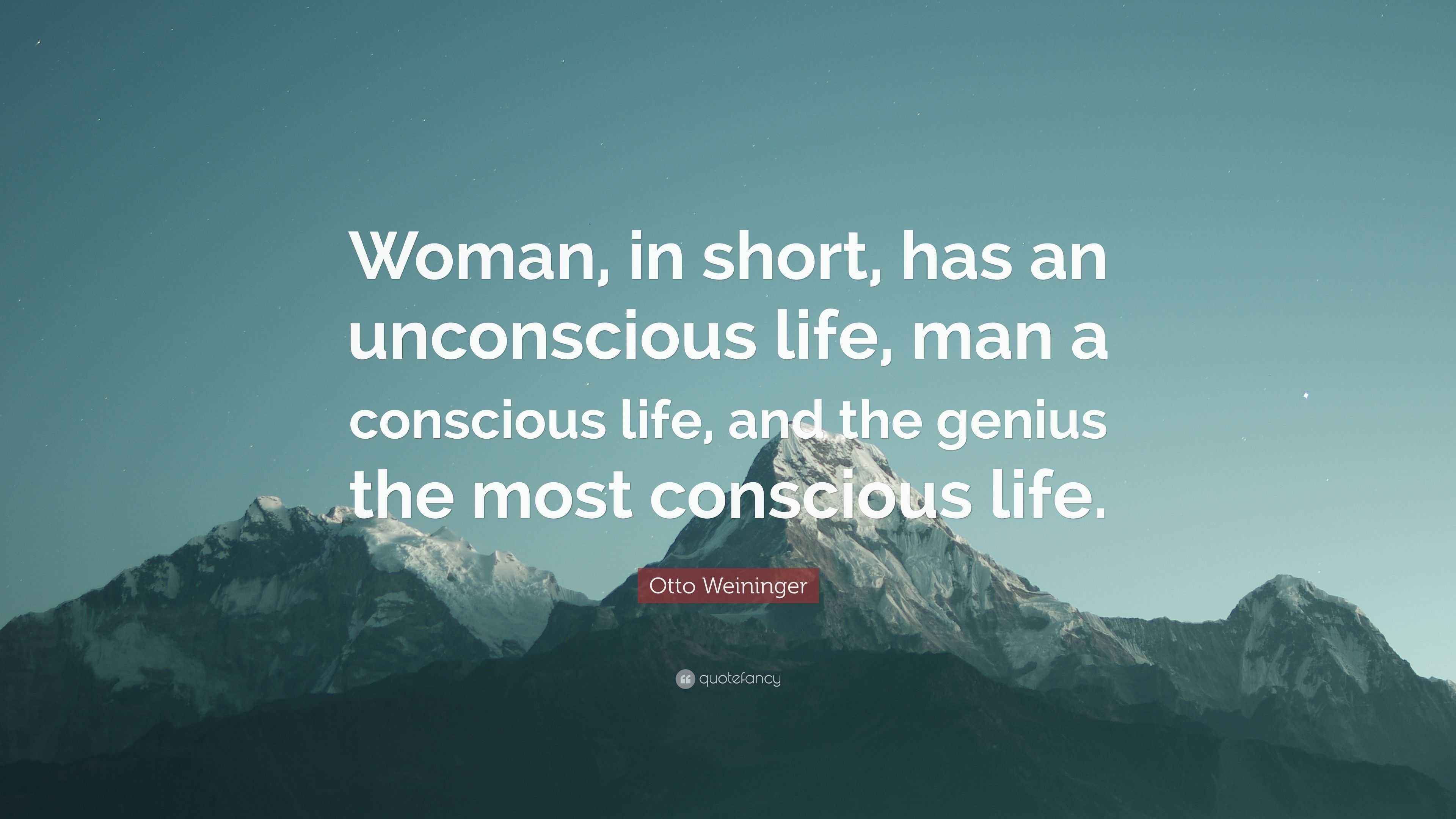 Otto Weininger Quote: “Woman, in short, has an unconscious life, man a ...