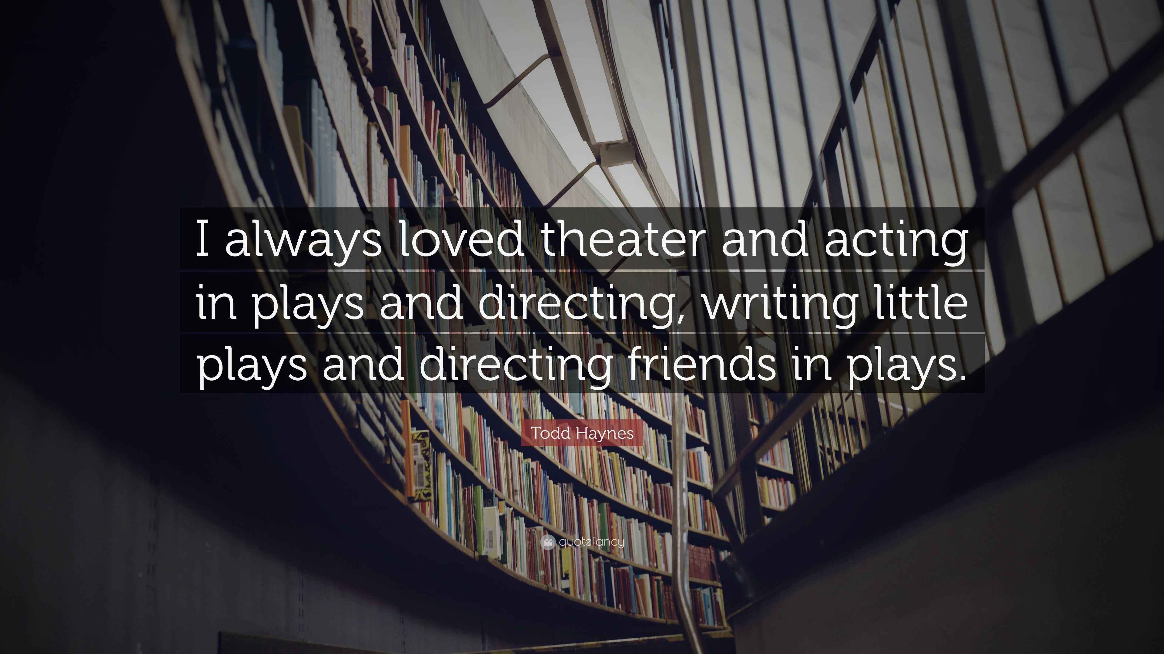 Todd Haynes Quote: “I always loved theater and acting in plays and ...