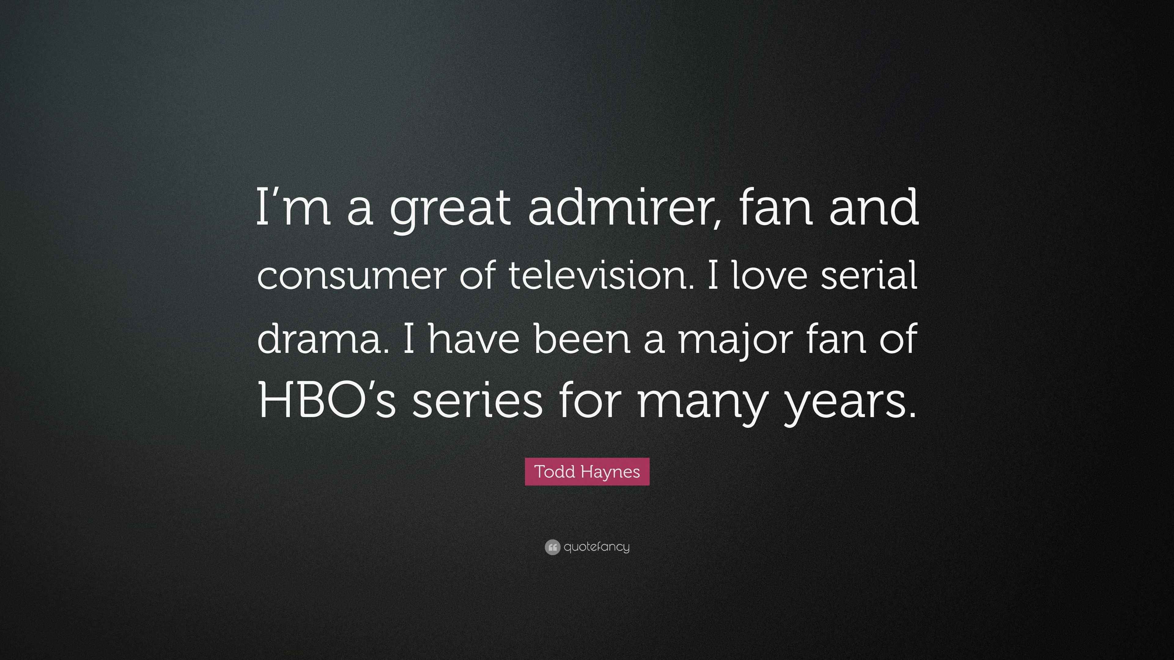 Todd Haynes Quote: “I’m a great admirer, fan and consumer of television ...