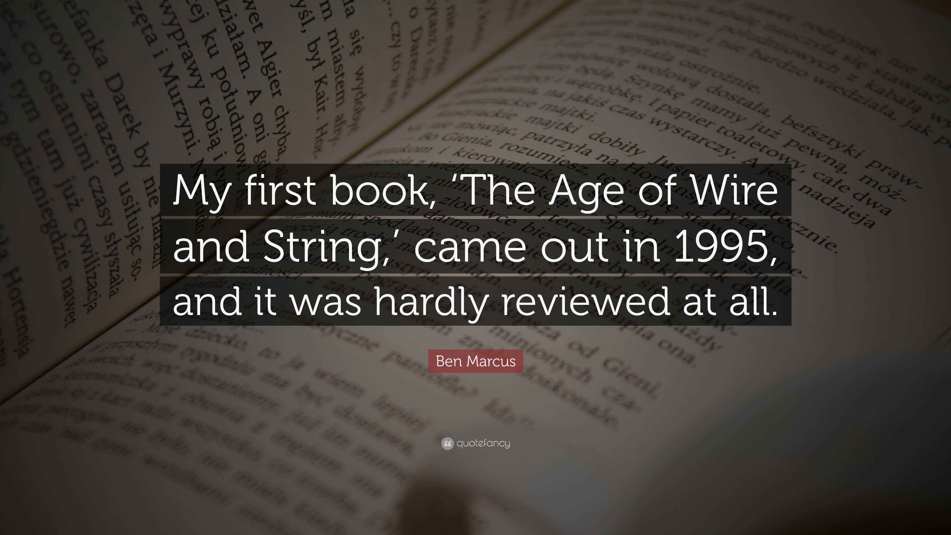 Ben Marcus Quote: “My first book, ‘The Age of Wire and String,’ came ...