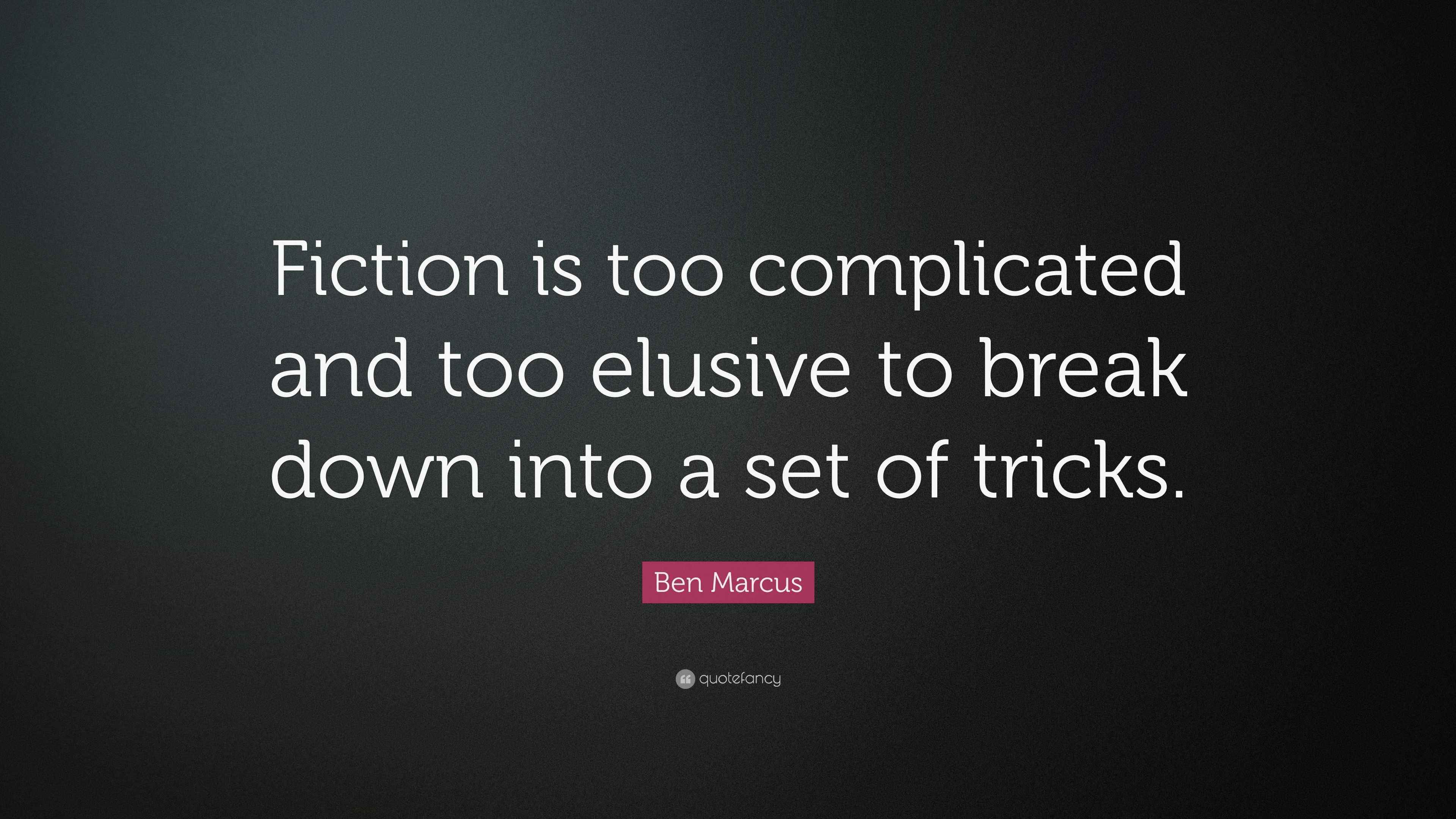 Ben Marcus Quote: “Fiction is too complicated and too elusive to break ...