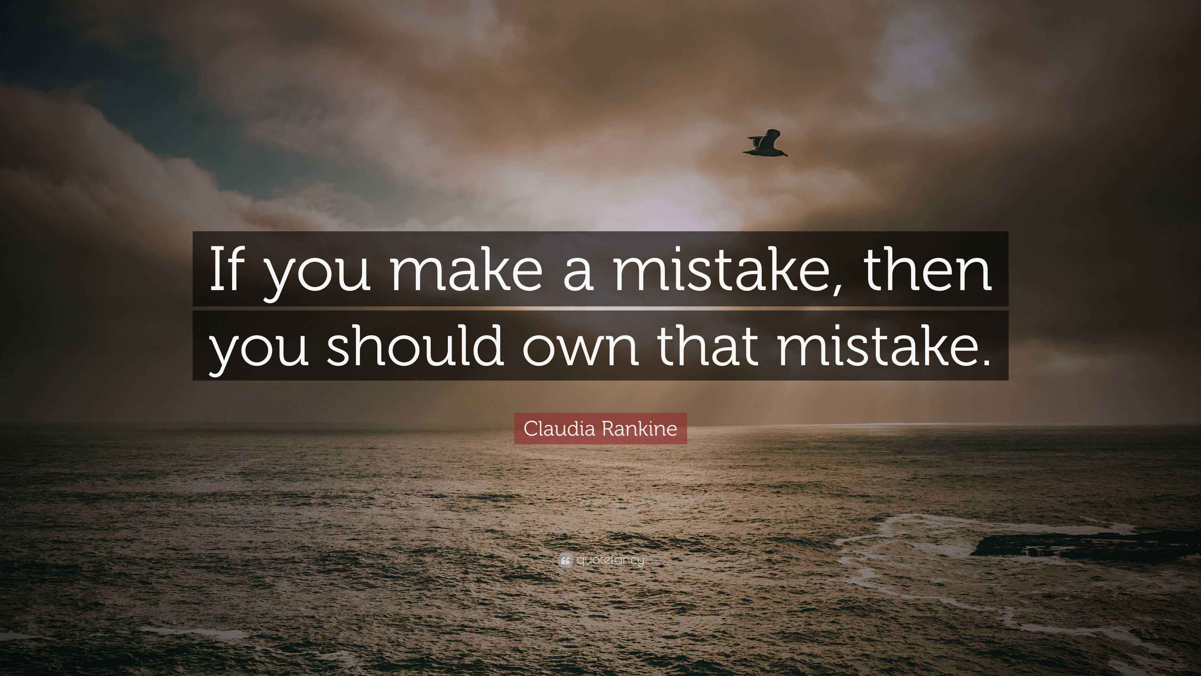 Claudia Rankine Quote: “If you make a mistake, then you should own that ...