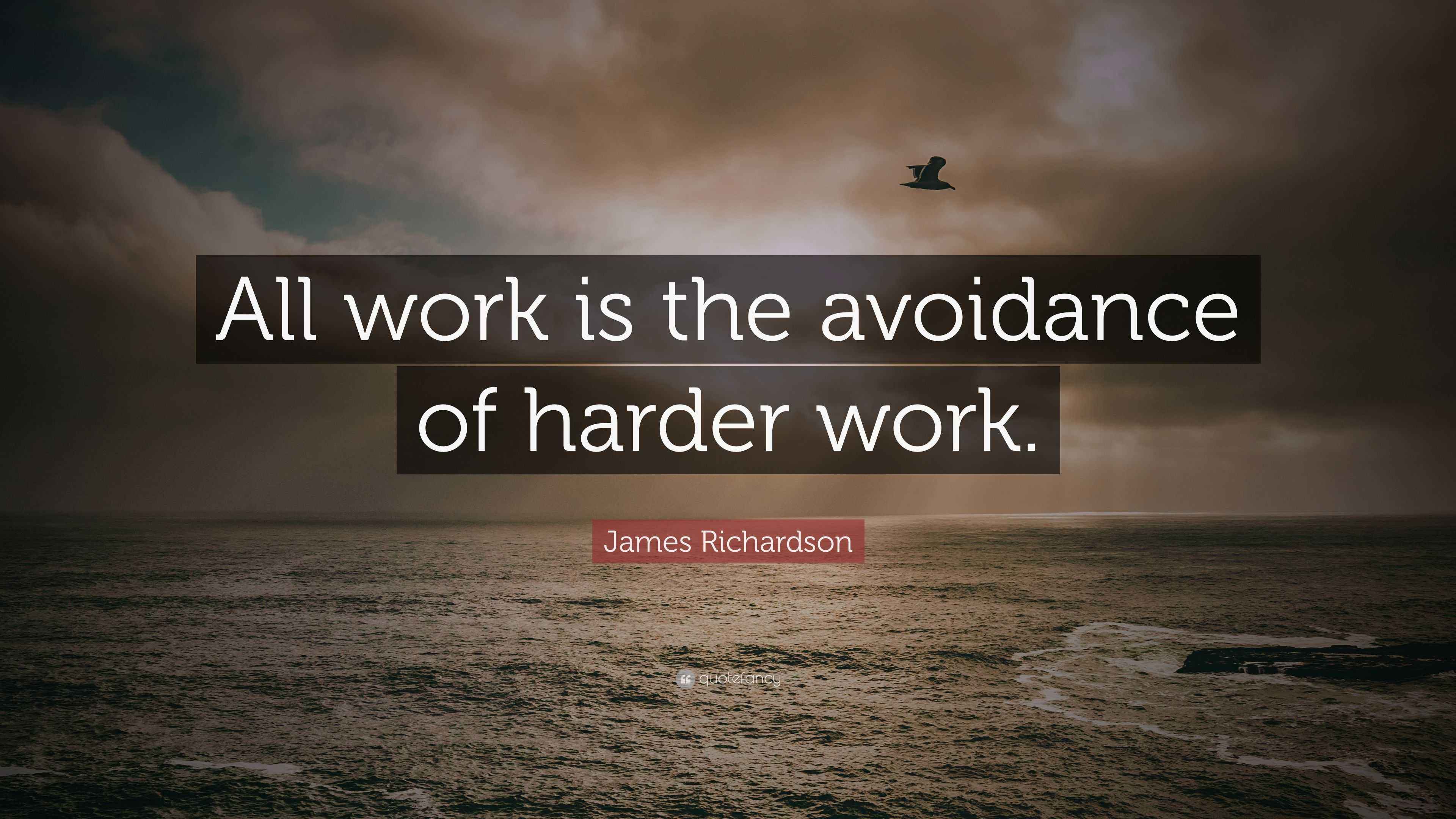James Richardson Quote: “All work is the avoidance of harder work.”