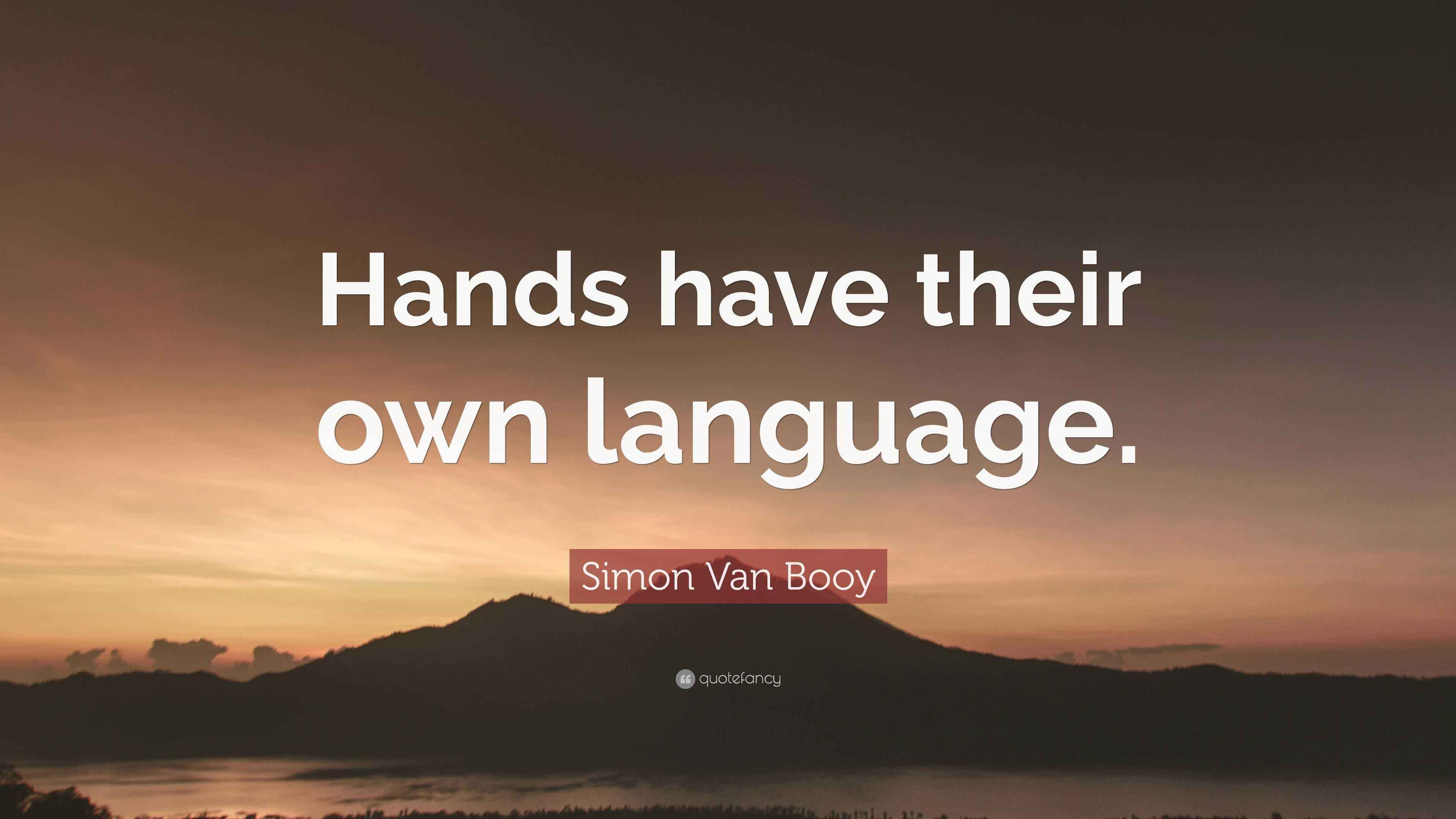 Simon Van Booy Quote: “Hands have their own language.”