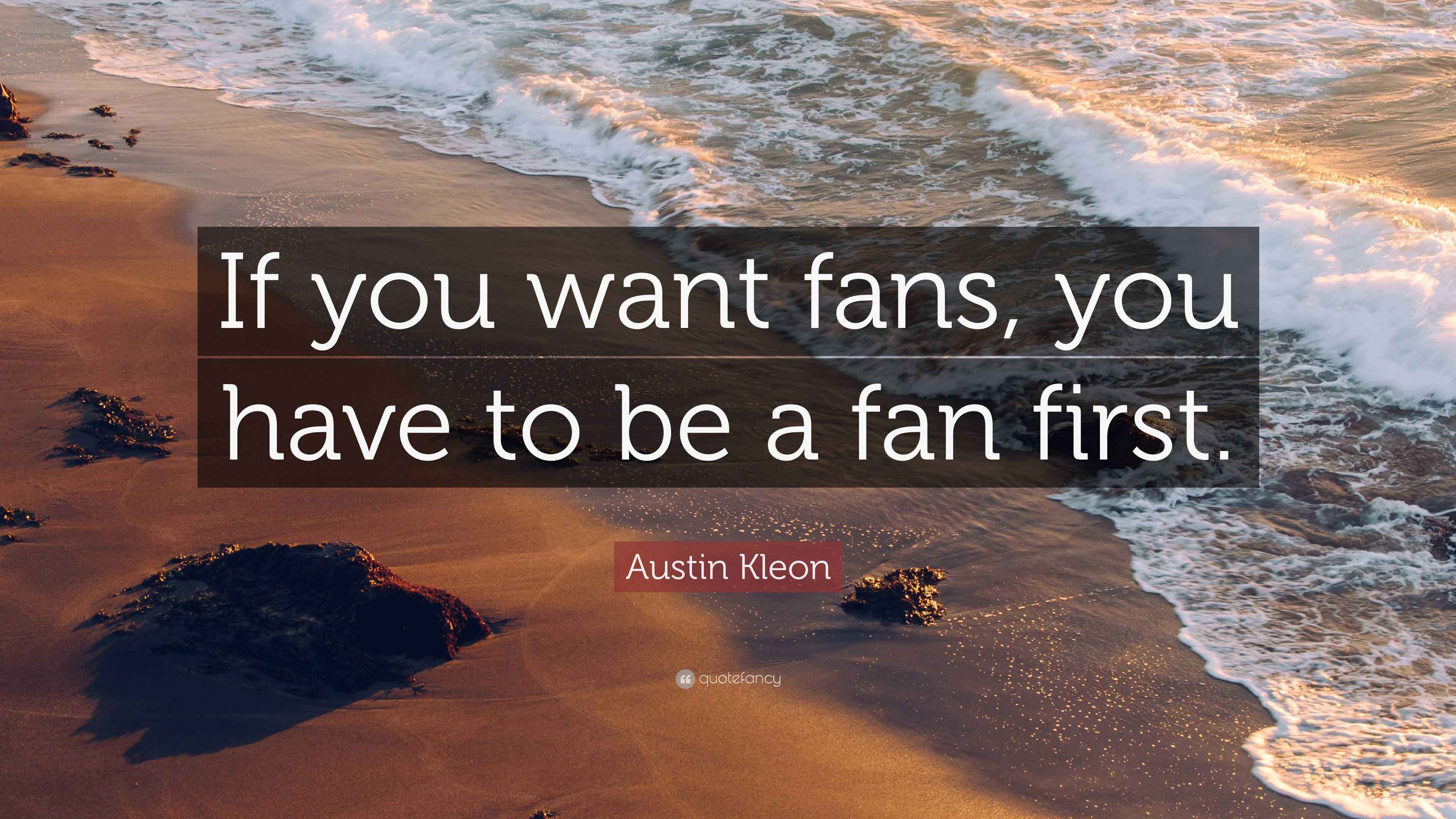 Austin Kleon Quote: “If you want fans, you have to be a fan first.”