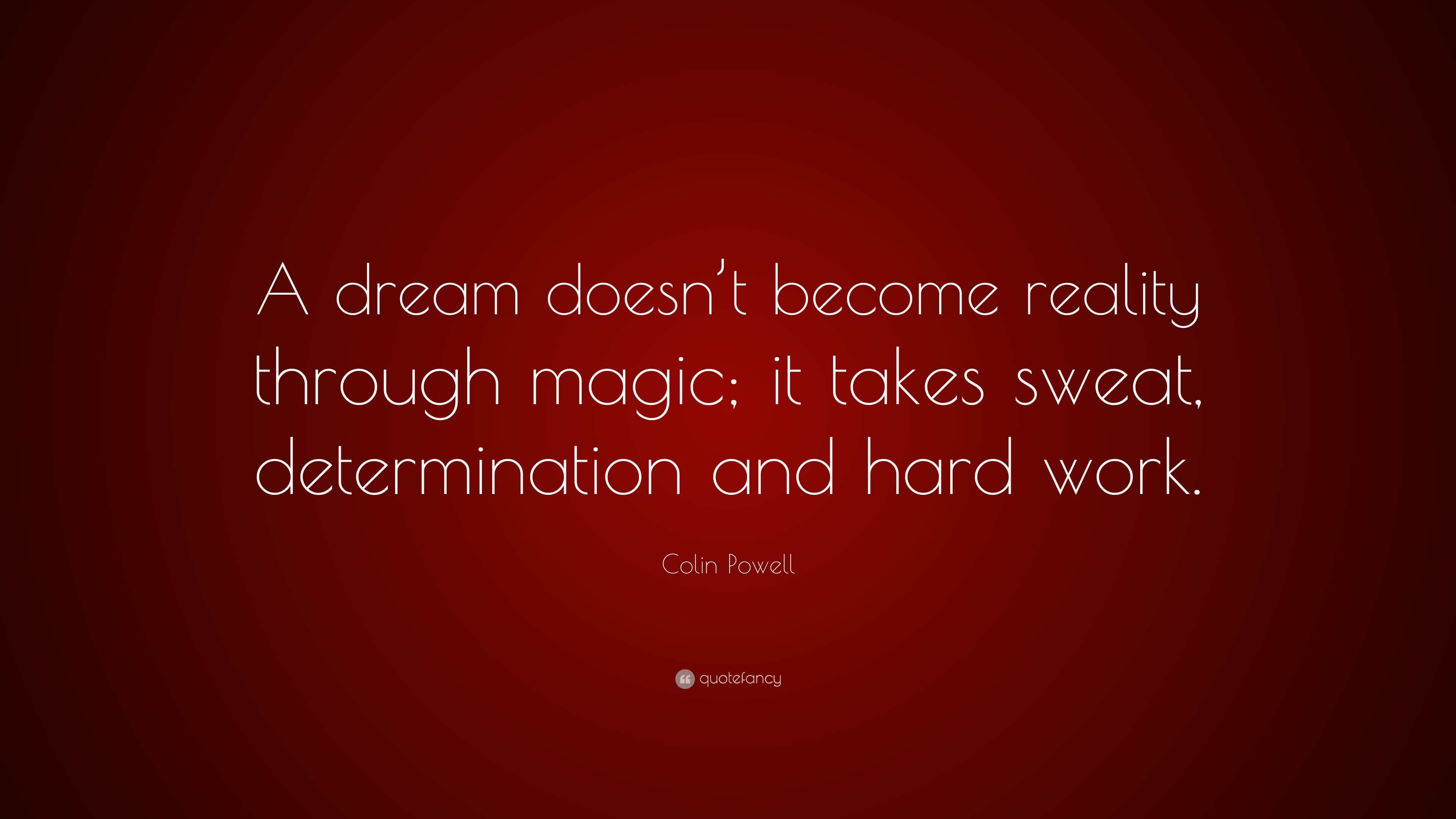 Colin Powell Quote: “A dream doesn’t become reality through magic; it takes sweat, determination ...