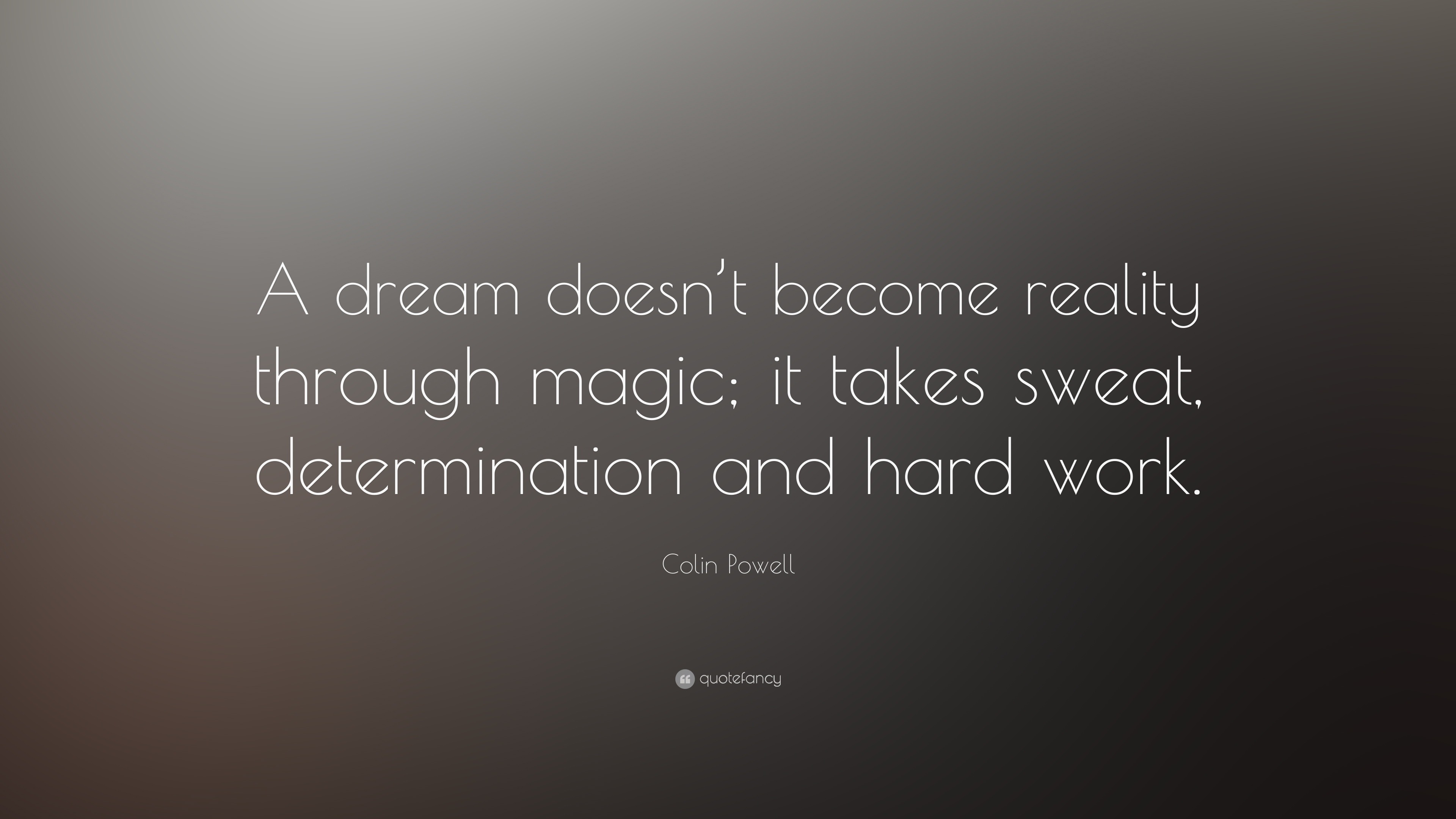 Colin Powell Quote: “A dream doesn’t become reality through magic; it takes sweat, determination ...