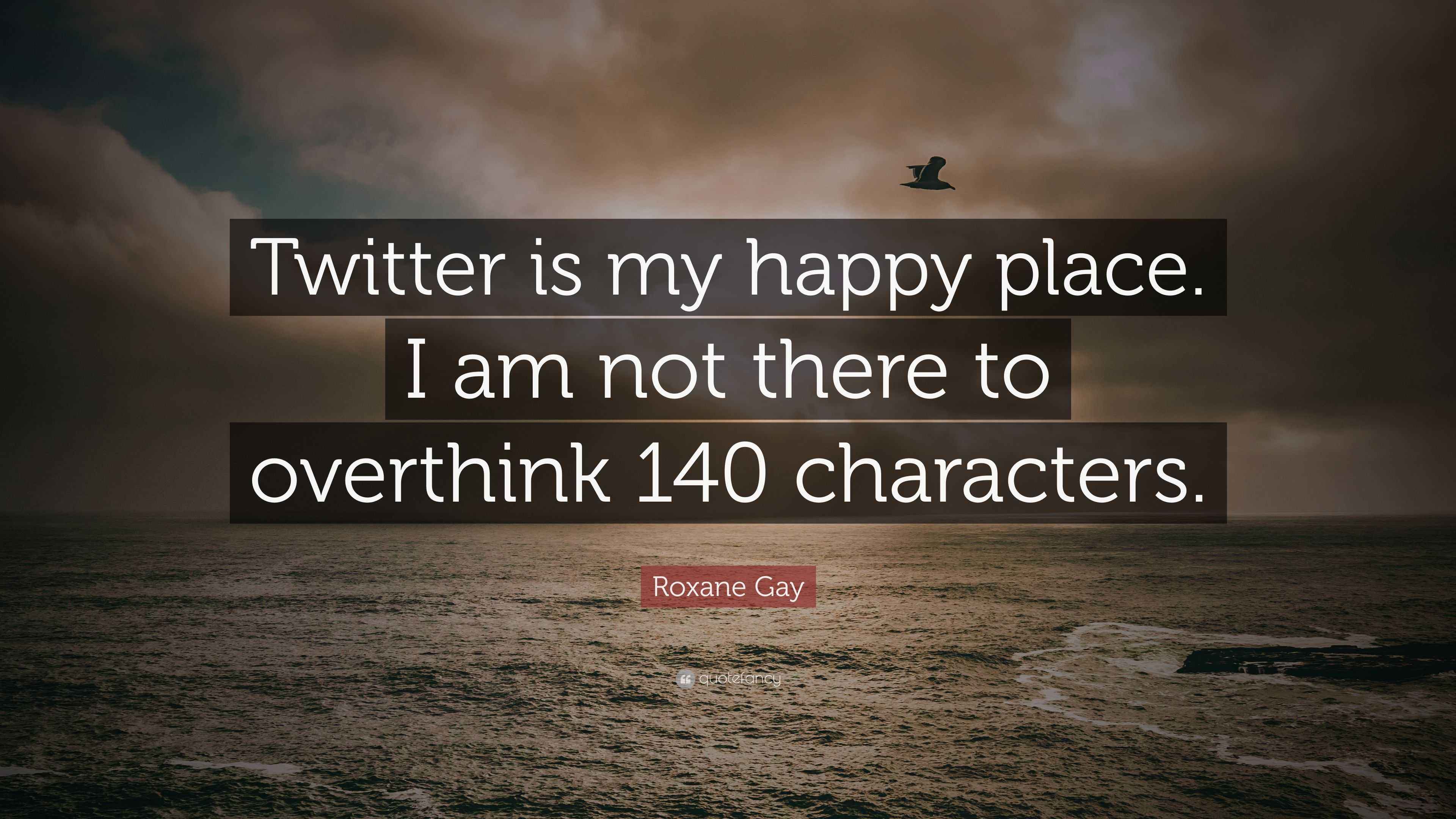 Roxane Gay Quote: “Twitter is my happy place. I am not there to ...