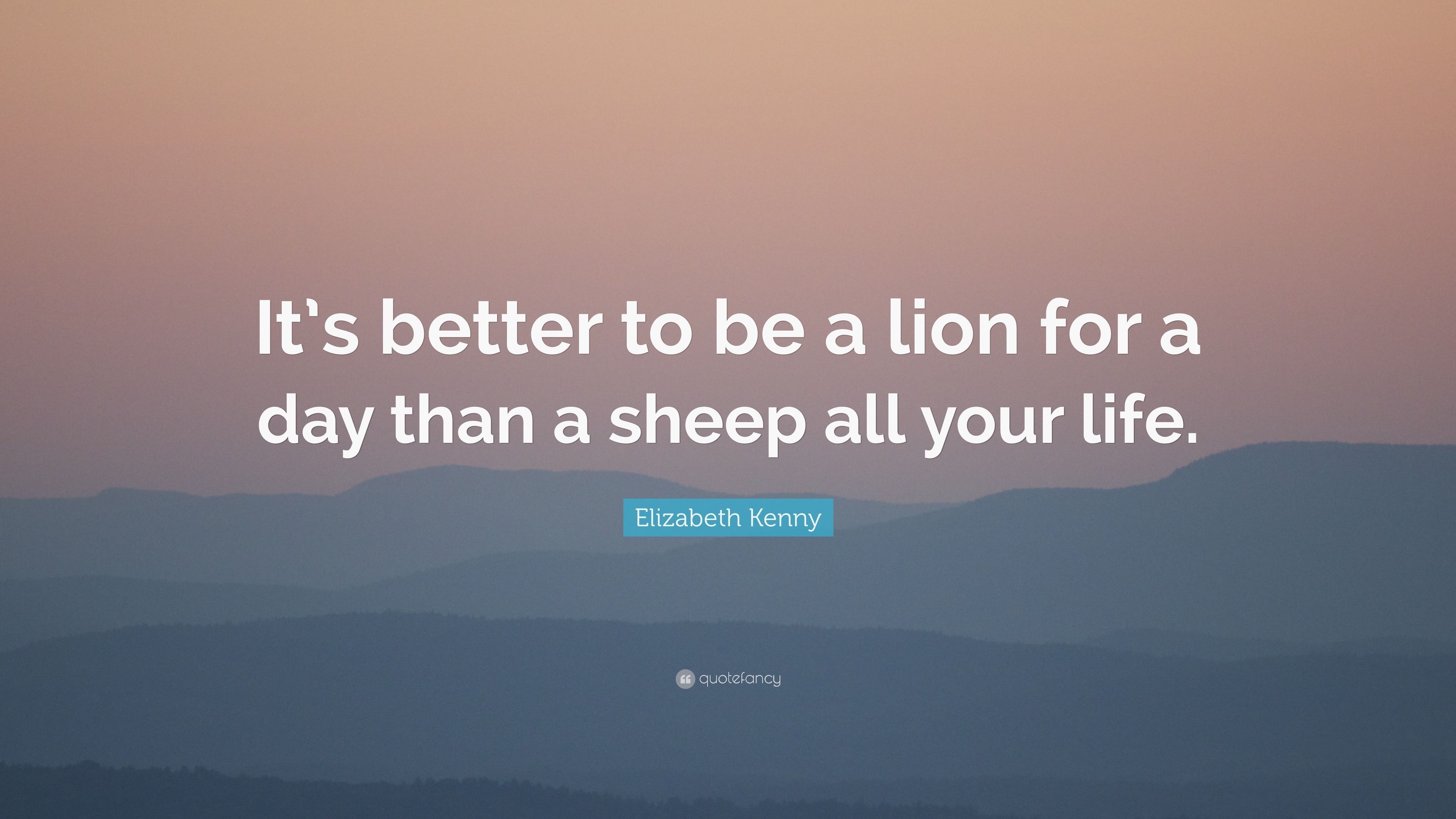 Elizabeth Kenny Quote: “It’s better to be a lion for a day than a sheep ...