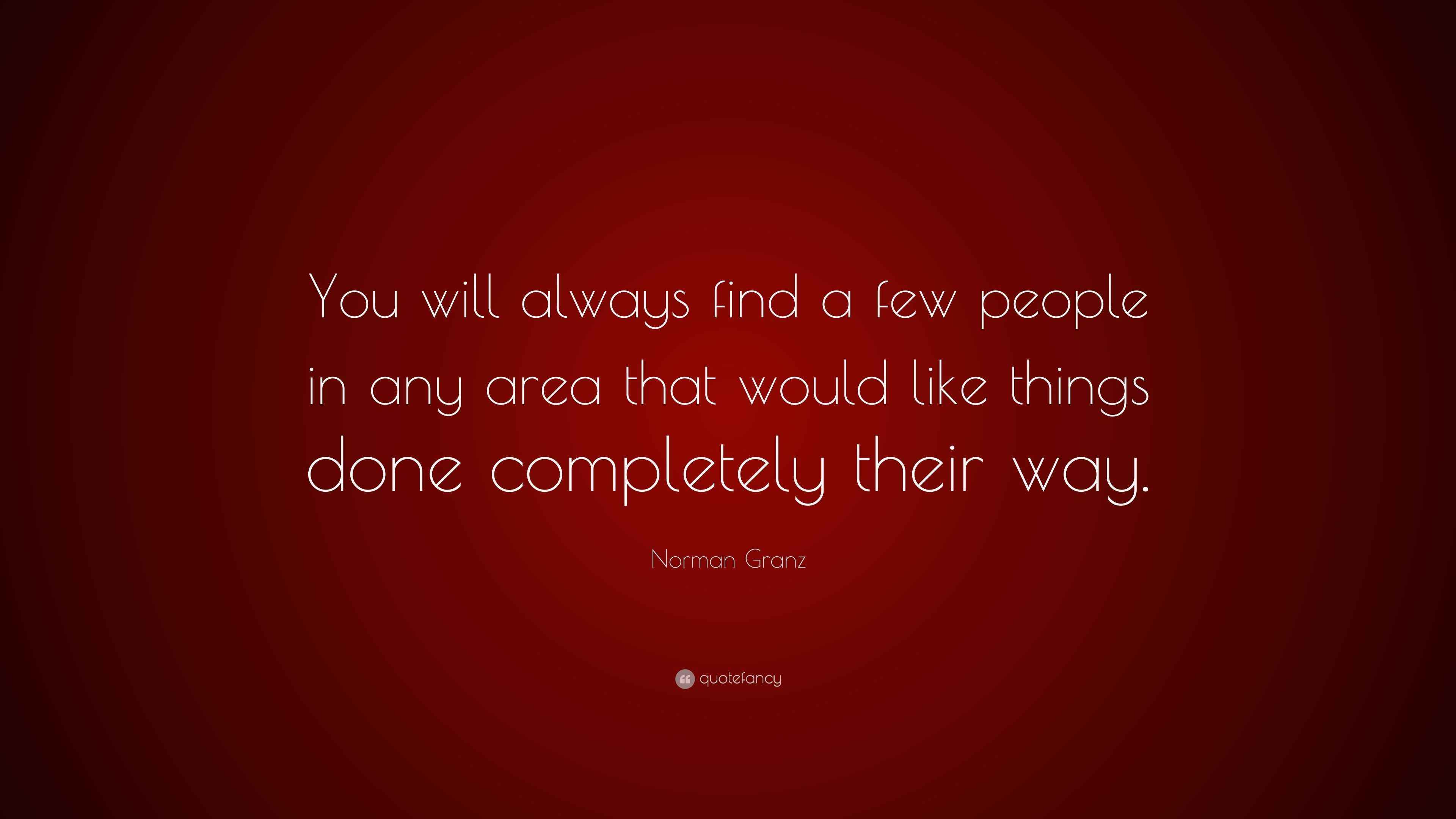 Norman Granz Quote: “You will always find a few people in any area that ...