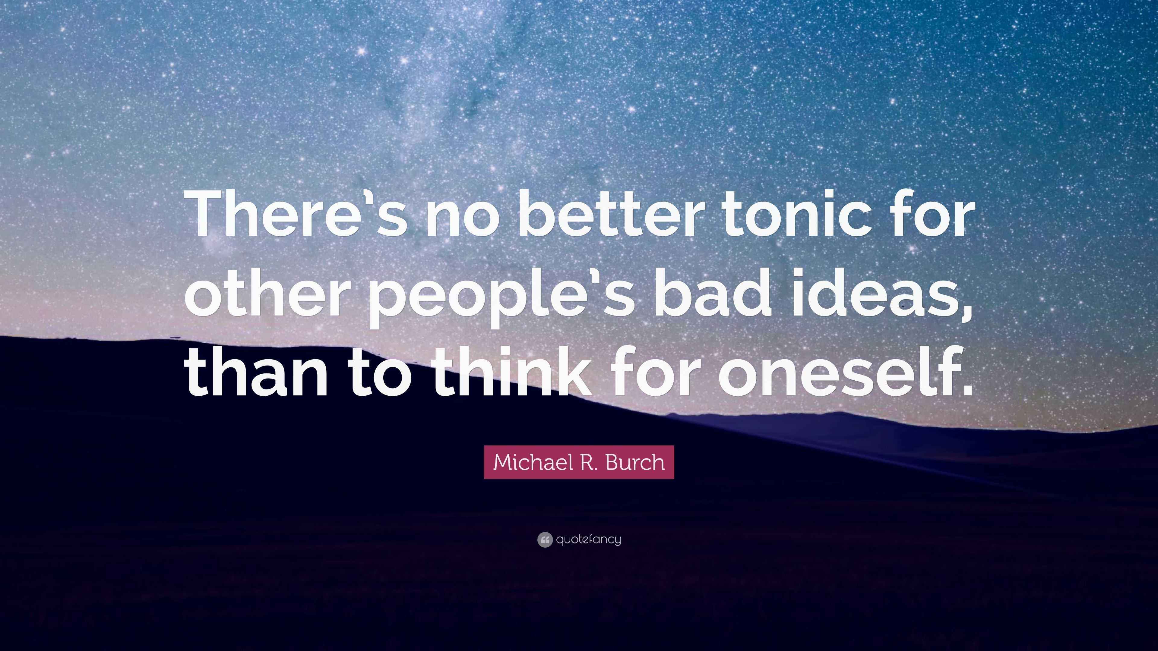 Michael R. Burch Quote: “There’s no better tonic for other people’s bad ...