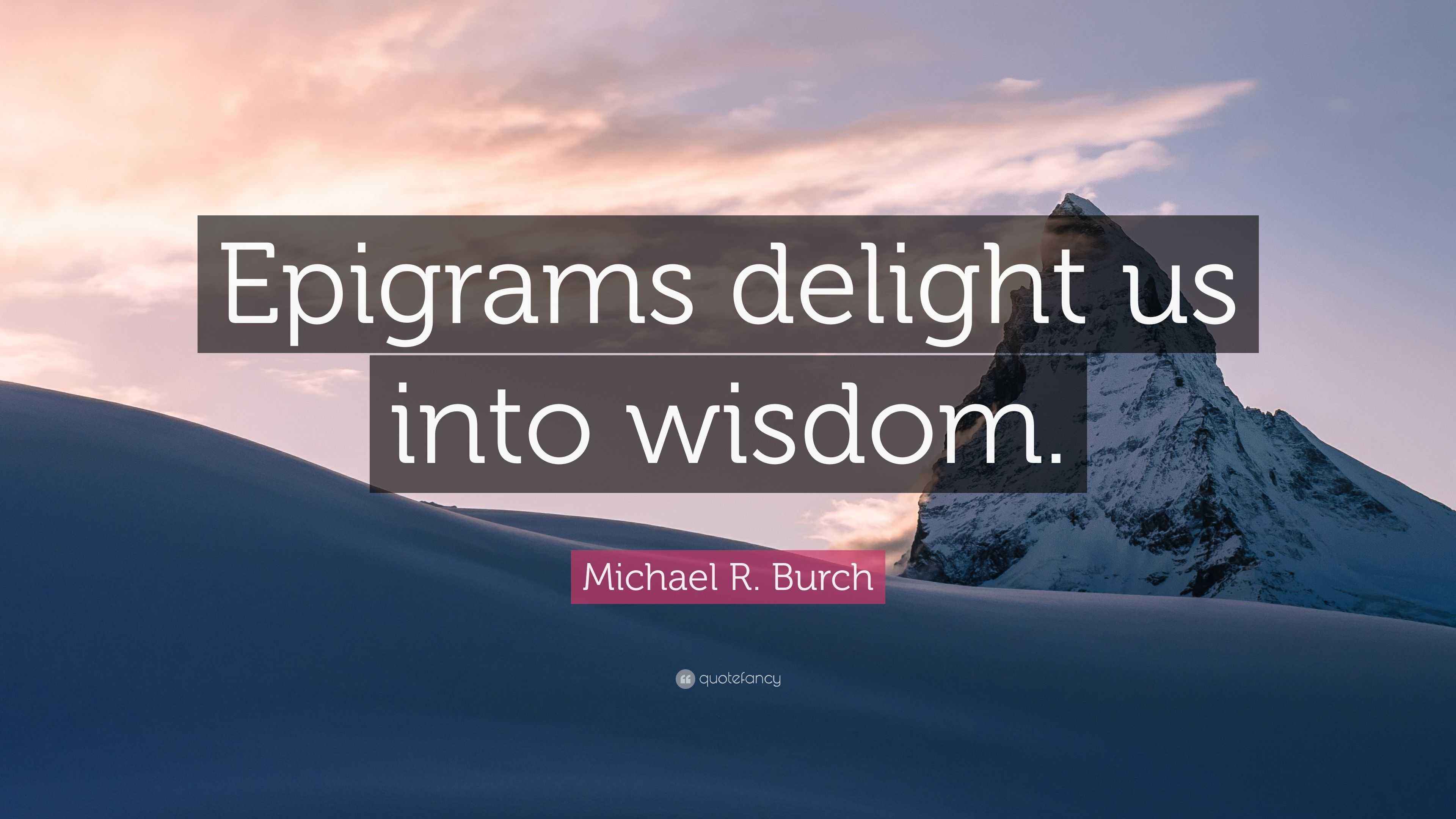 Michael R. Burch Quote: “Epigrams delight us into wisdom.”