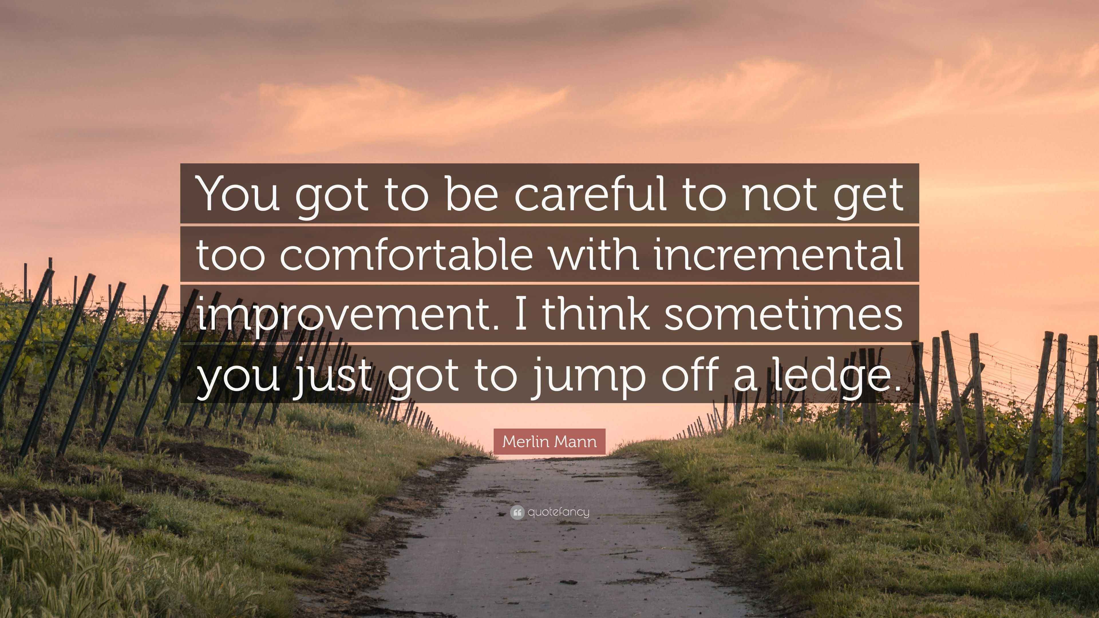 Merlin Mann Quote: “You got to be careful to not get too comfortable ...