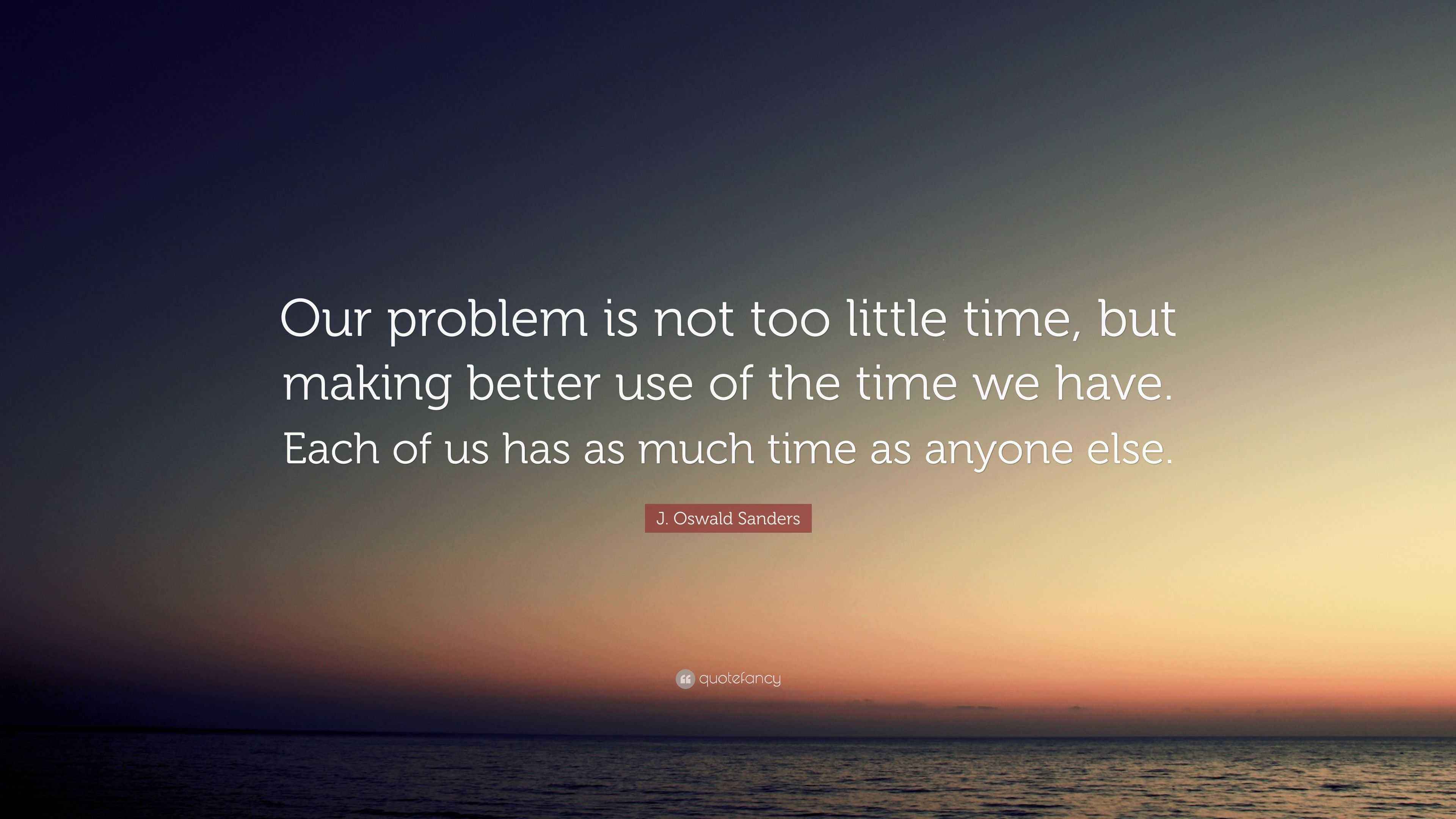 J. Oswald Sanders Quote: “Our problem is not too little time, but ...