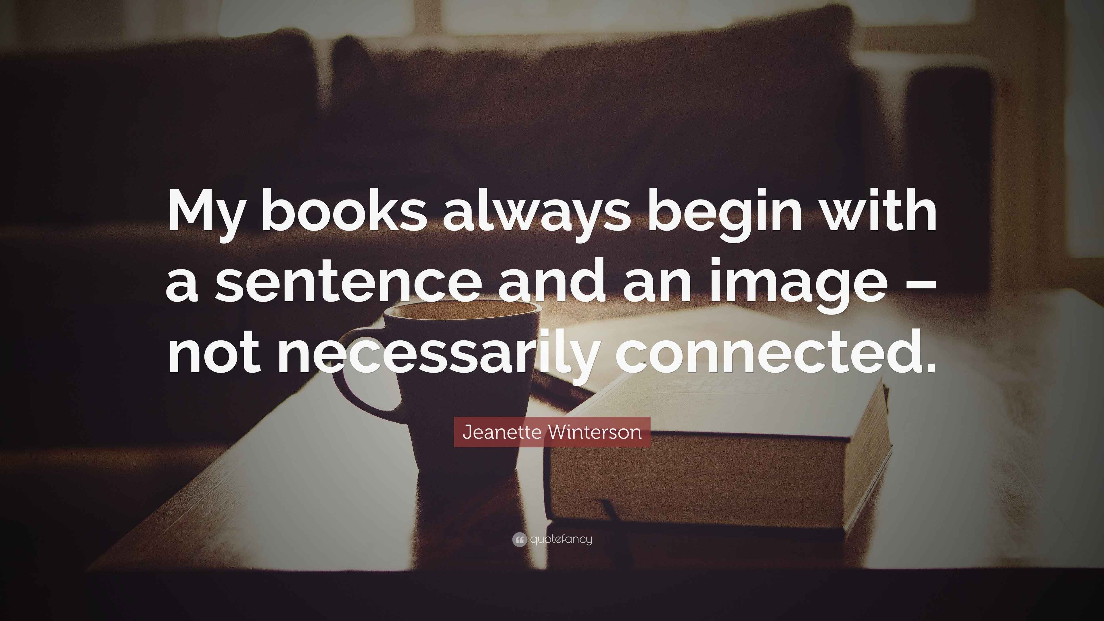 Jeanette Winterson Quote: “My books always begin with a sentence and an ...