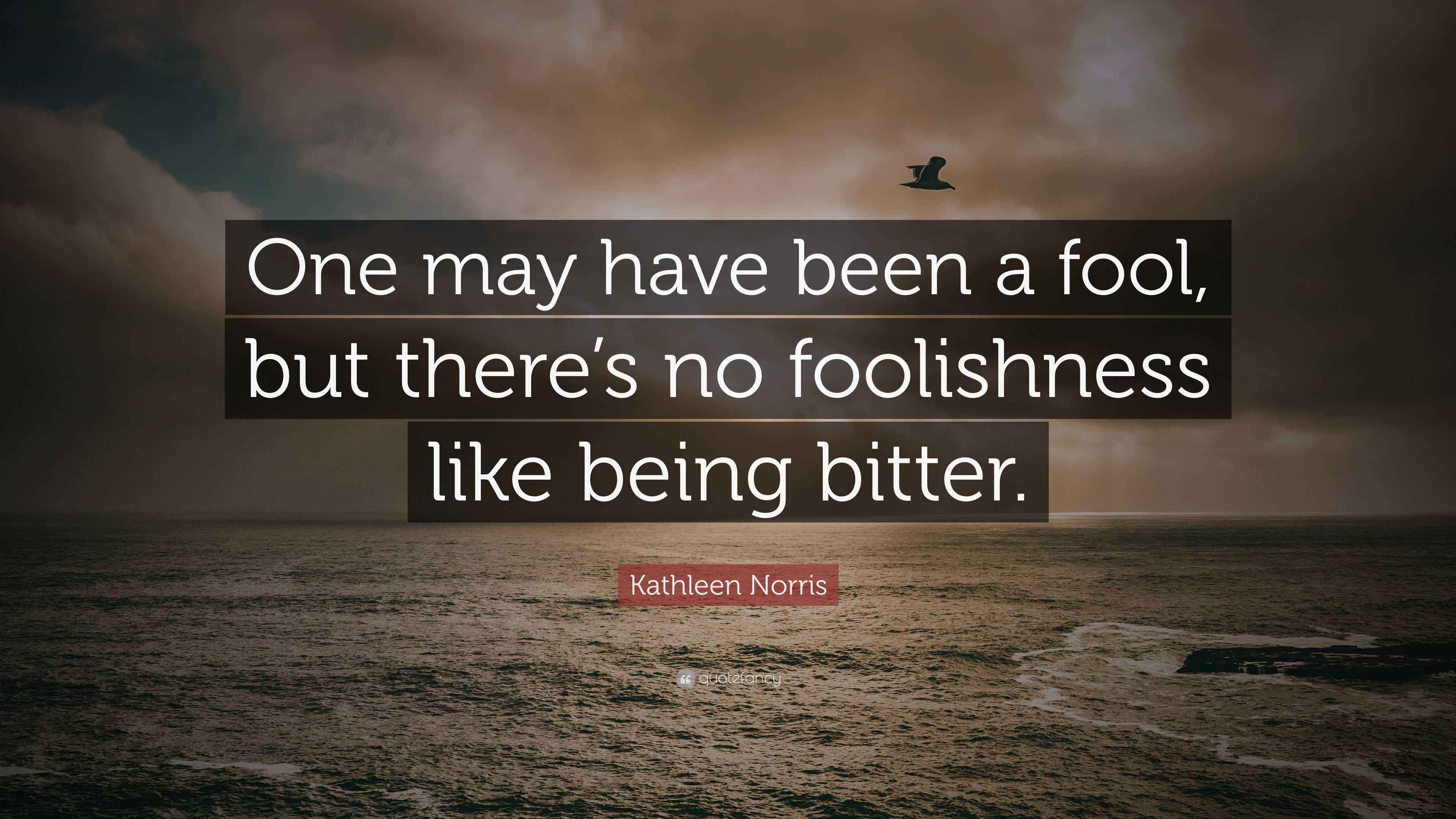 Kathleen Norris Quote: “One may have been a fool, but there’s no ...