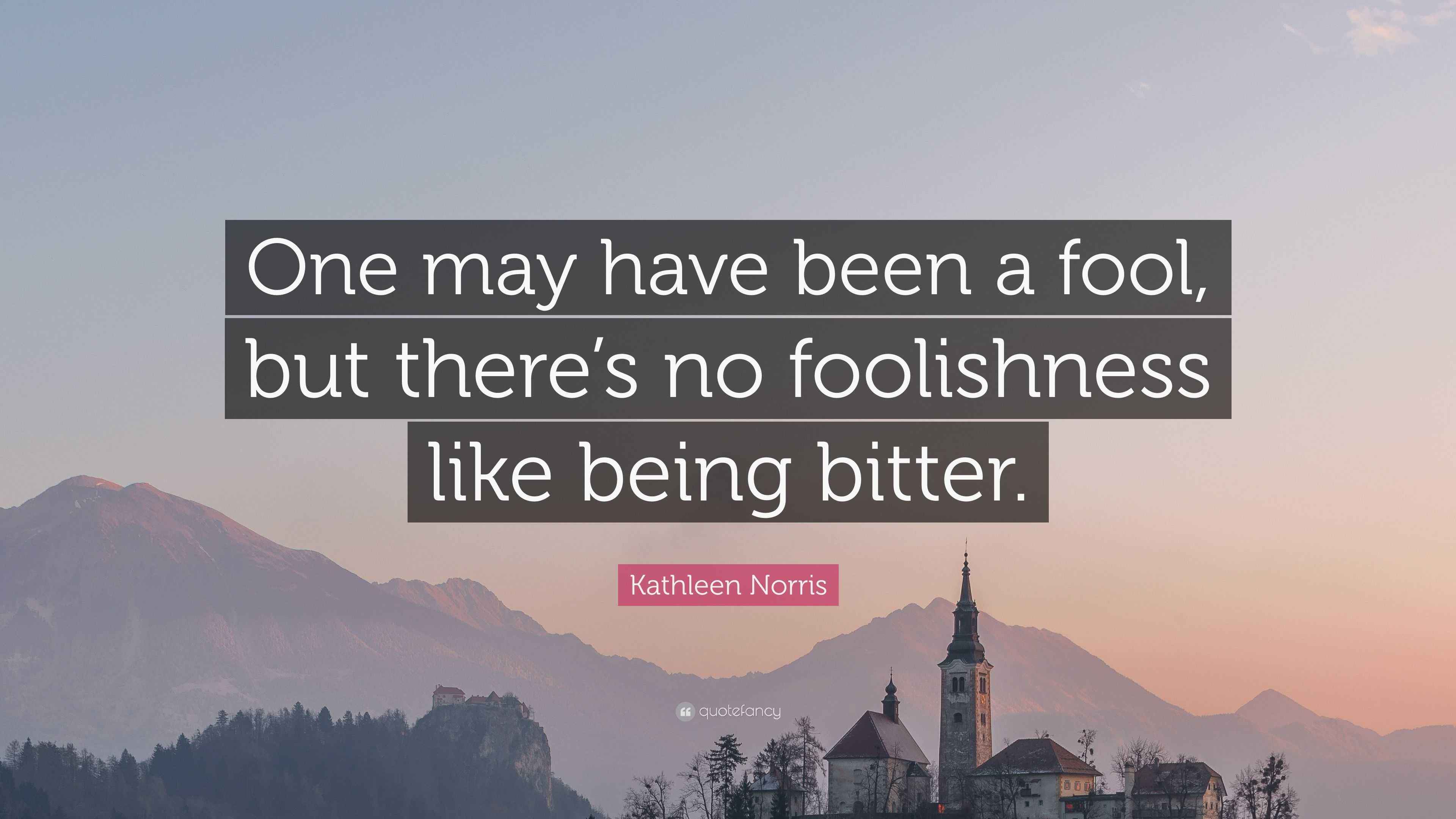 Kathleen Norris Quote: “One may have been a fool, but there’s no ...