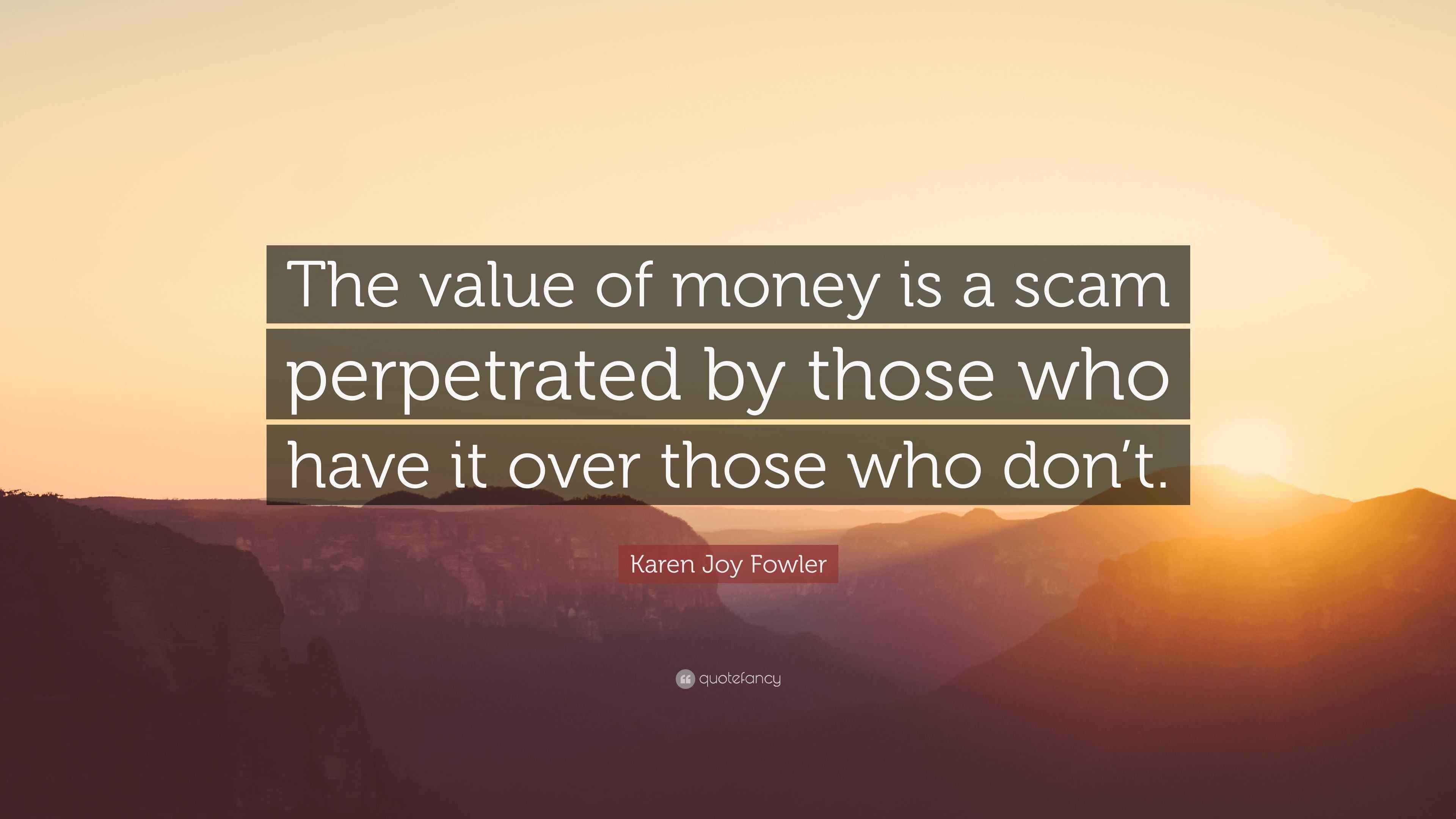 Karen Joy Fowler Quote: “The value of money is a scam perpetrated by ...