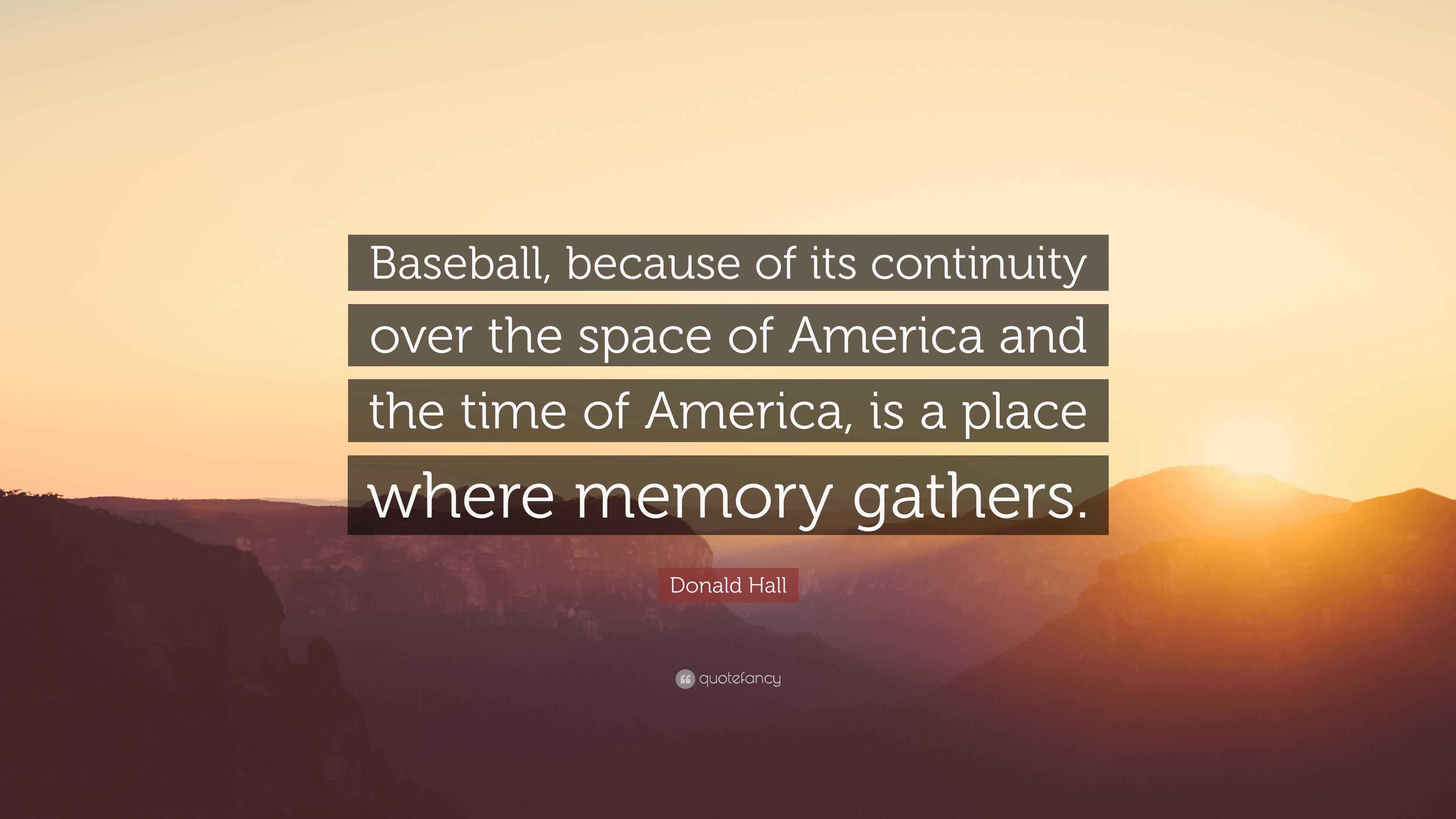 Donald Hall Quote: “Baseball, because of its continuity over the space ...