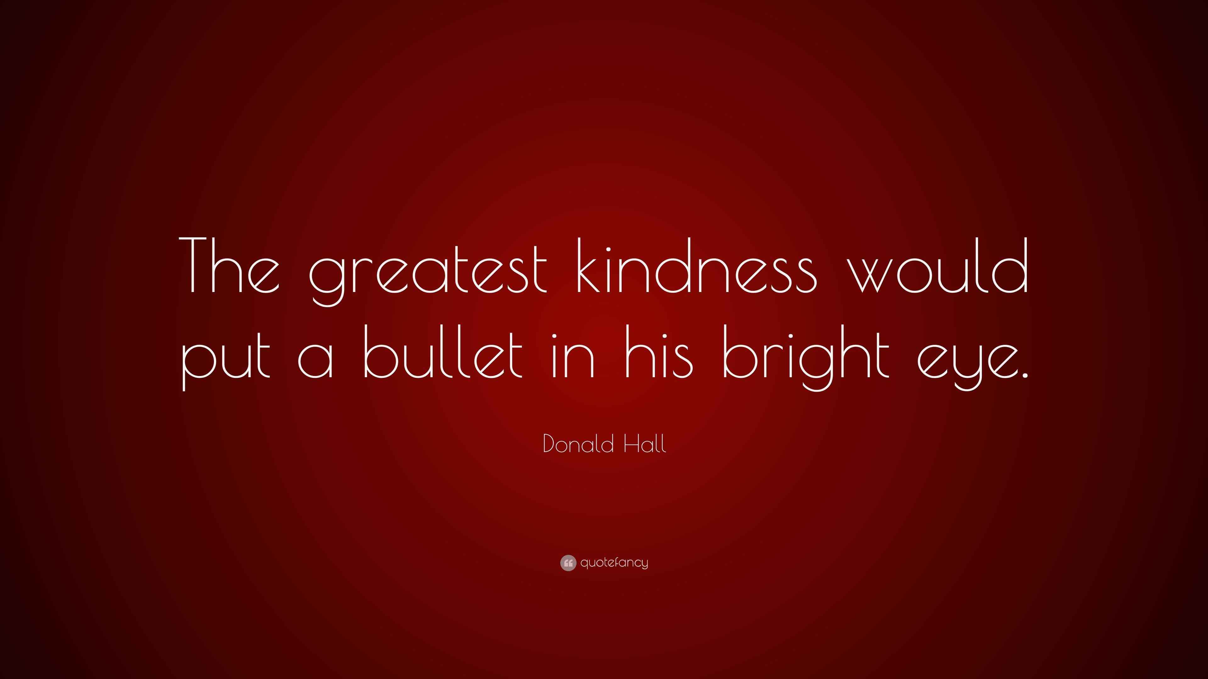 Donald Hall Quote: “The greatest kindness would put a bullet in his ...