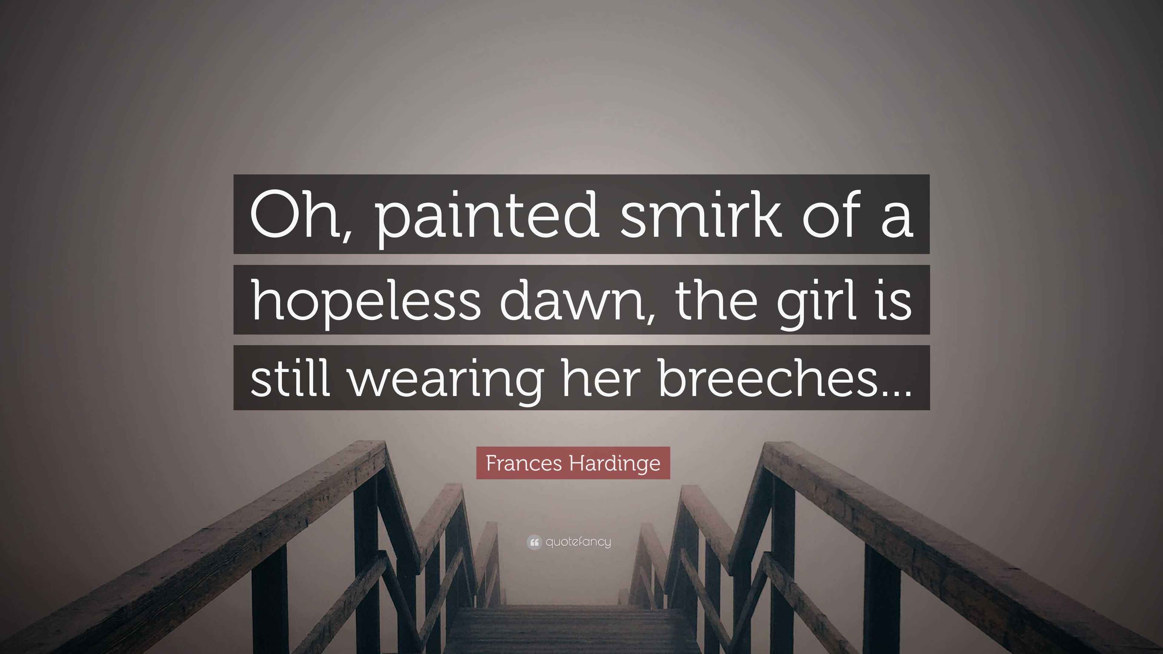 Frances Hardinge Quote: “Oh, painted smirk of a hopeless dawn, the girl ...