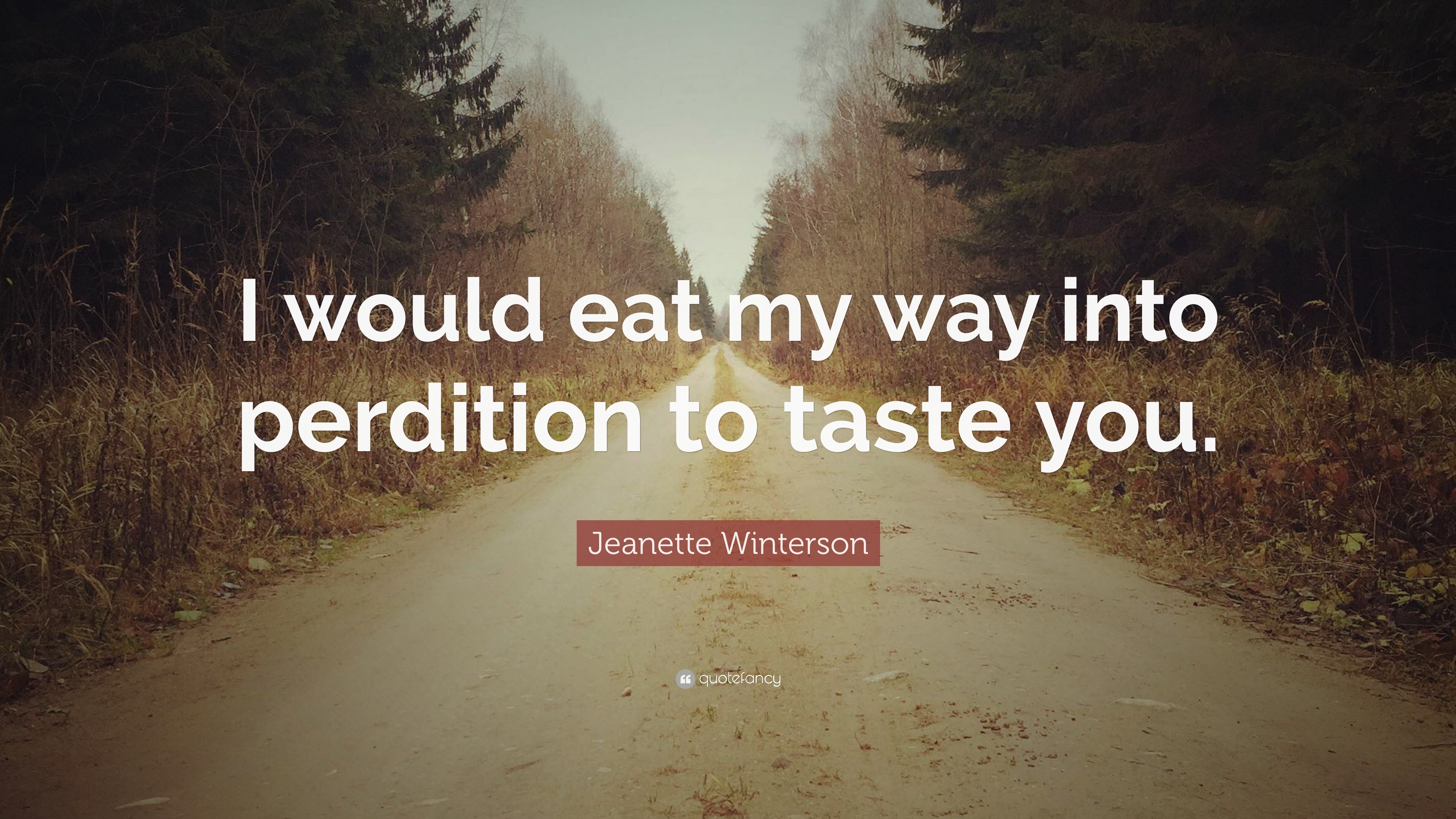 Jeanette Winterson Quote: “I would eat my way into perdition to taste you.”