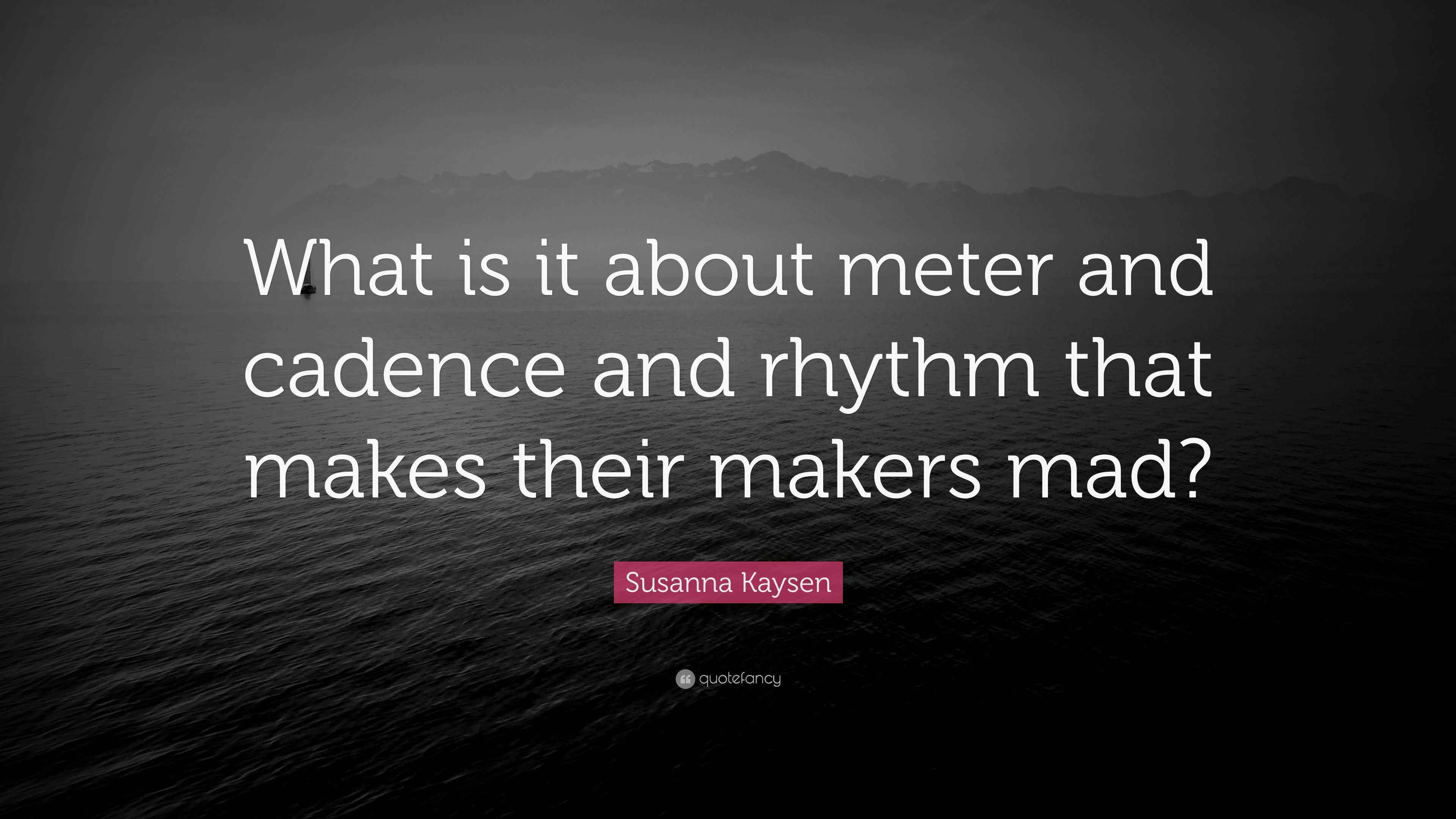 Susanna Kaysen Quote: “What is it about meter and cadence and rhythm ...