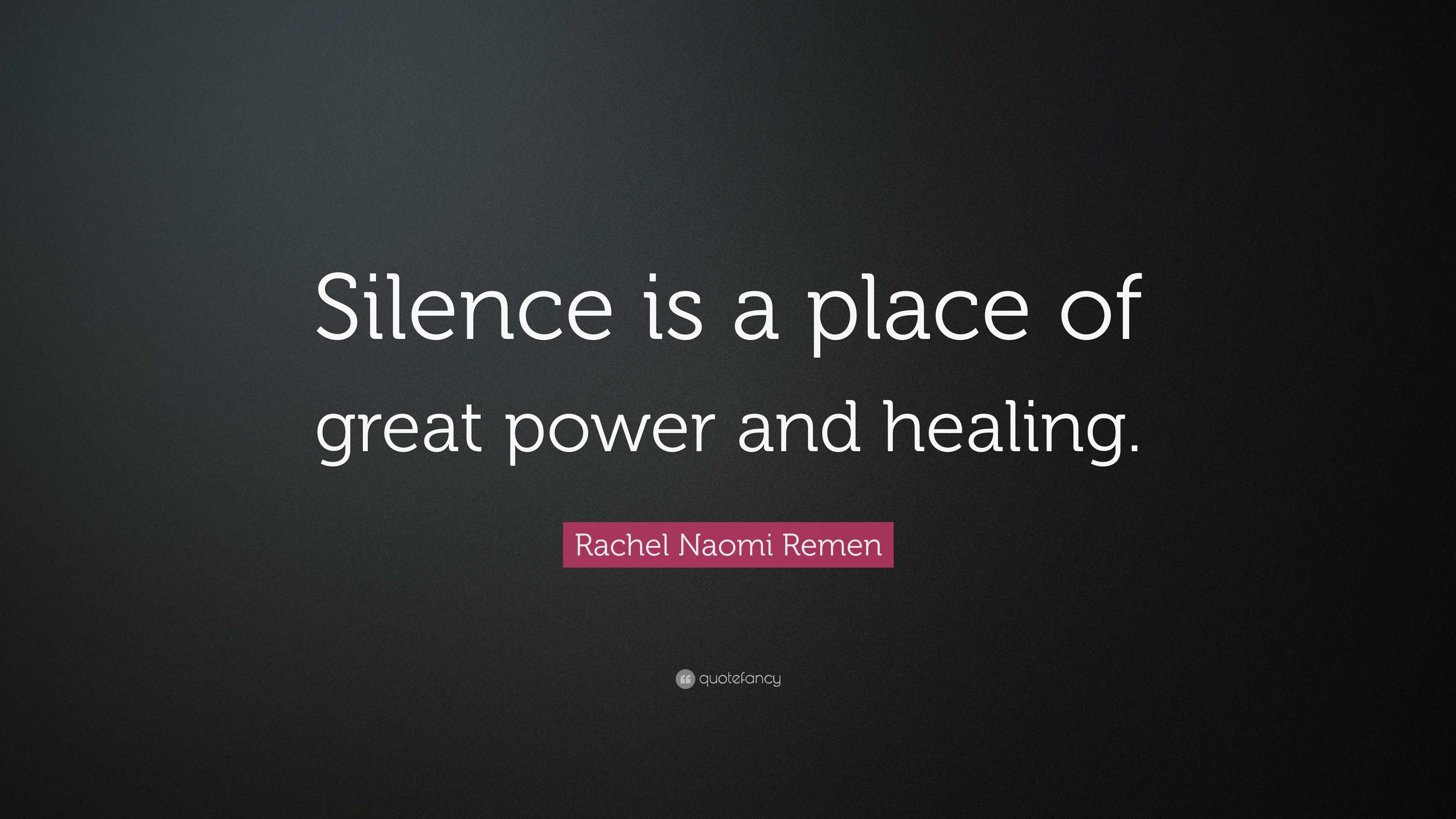 Rachel Naomi Remen Quote: “Silence is a place of great power and healing.”