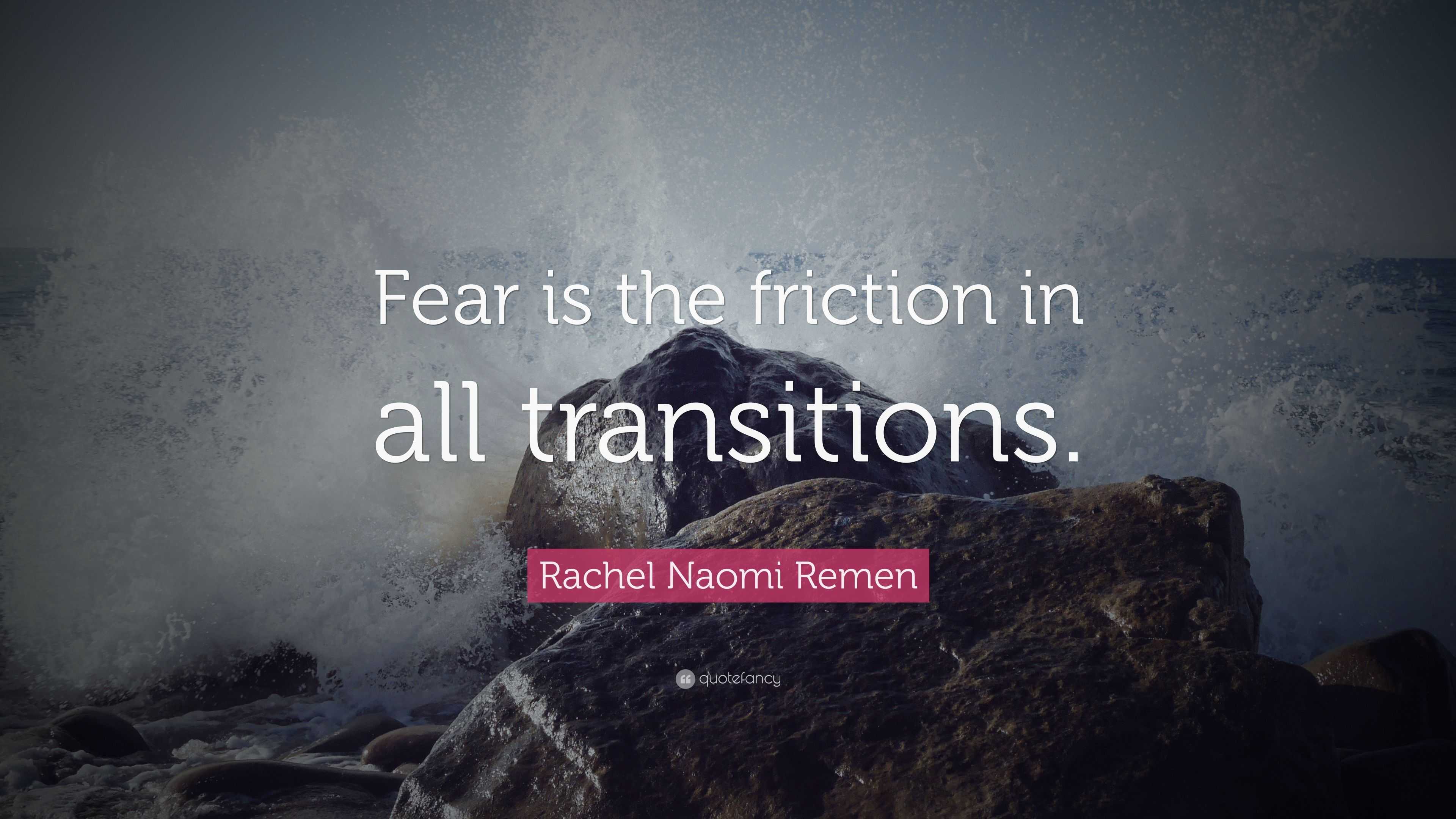 Rachel Naomi Remen Quote: “Fear is the friction in all transitions.”