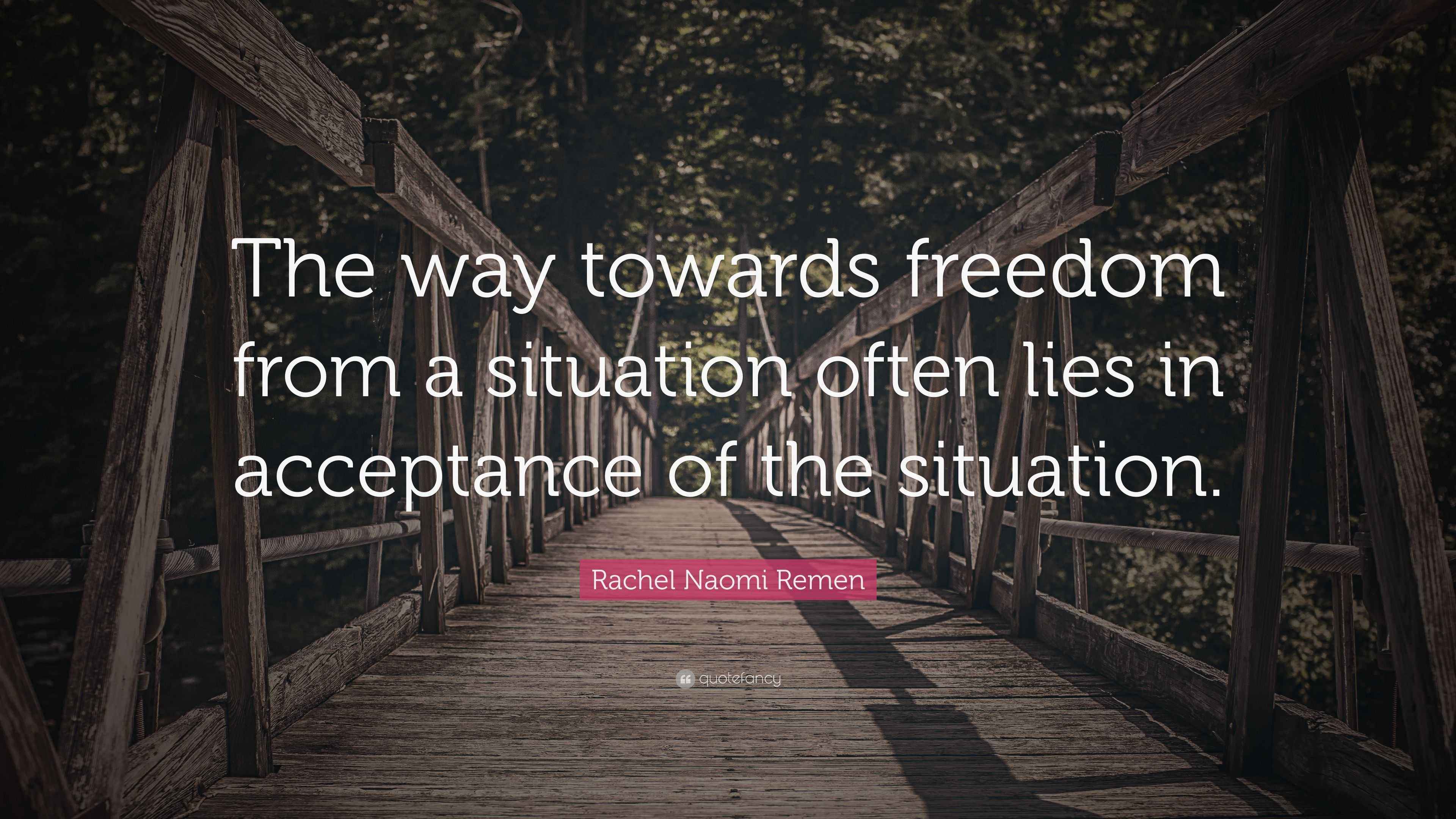 Rachel Naomi Remen Quote: “The way towards freedom from a situation ...