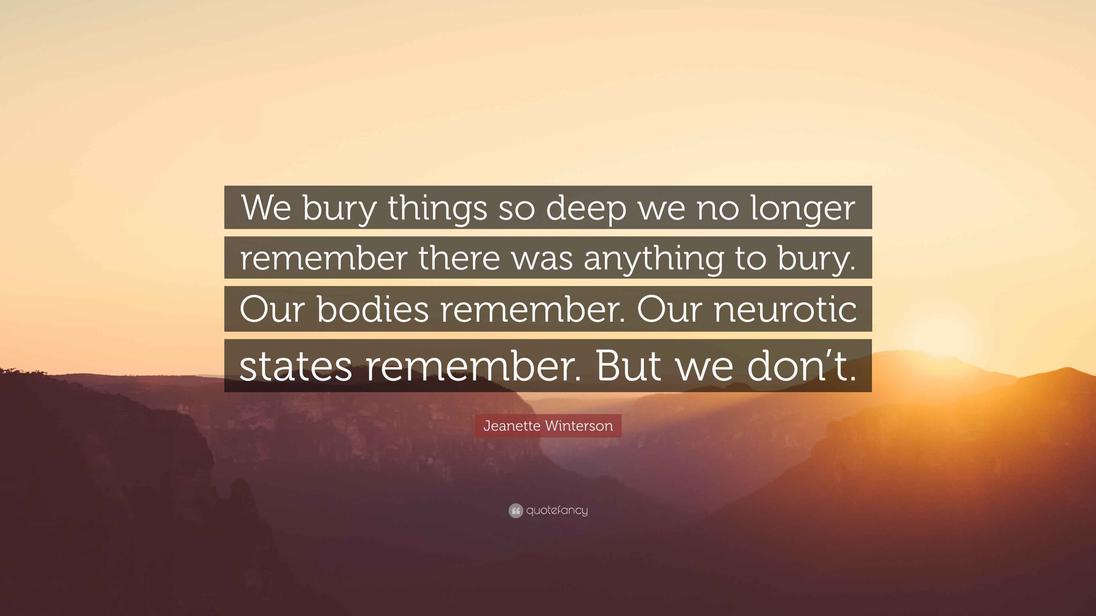 Jeanette Winterson Quote: “We bury things so deep we no longer remember ...