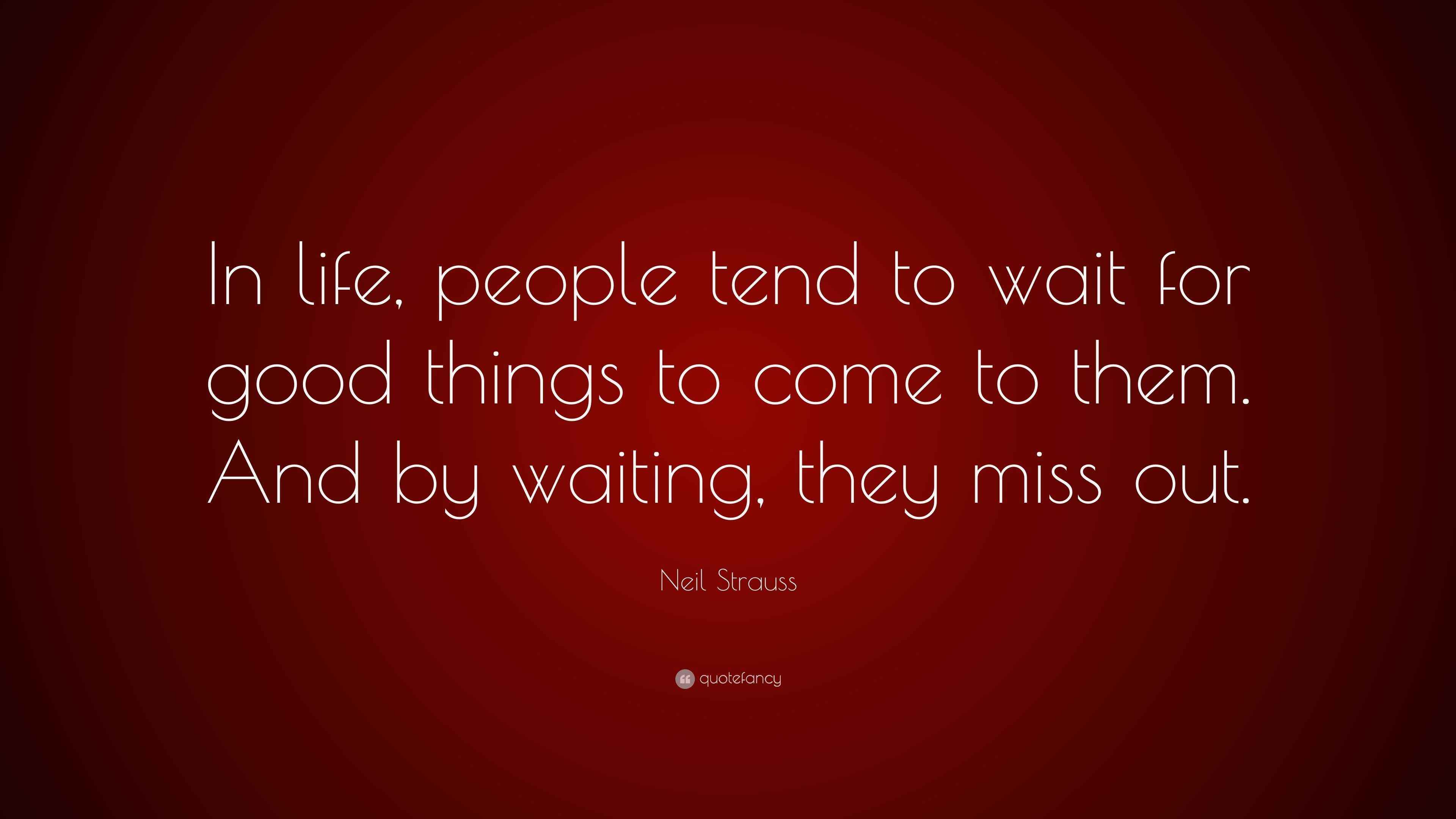 Neil Strauss Quote: “In life, people tend to wait for good things to ...