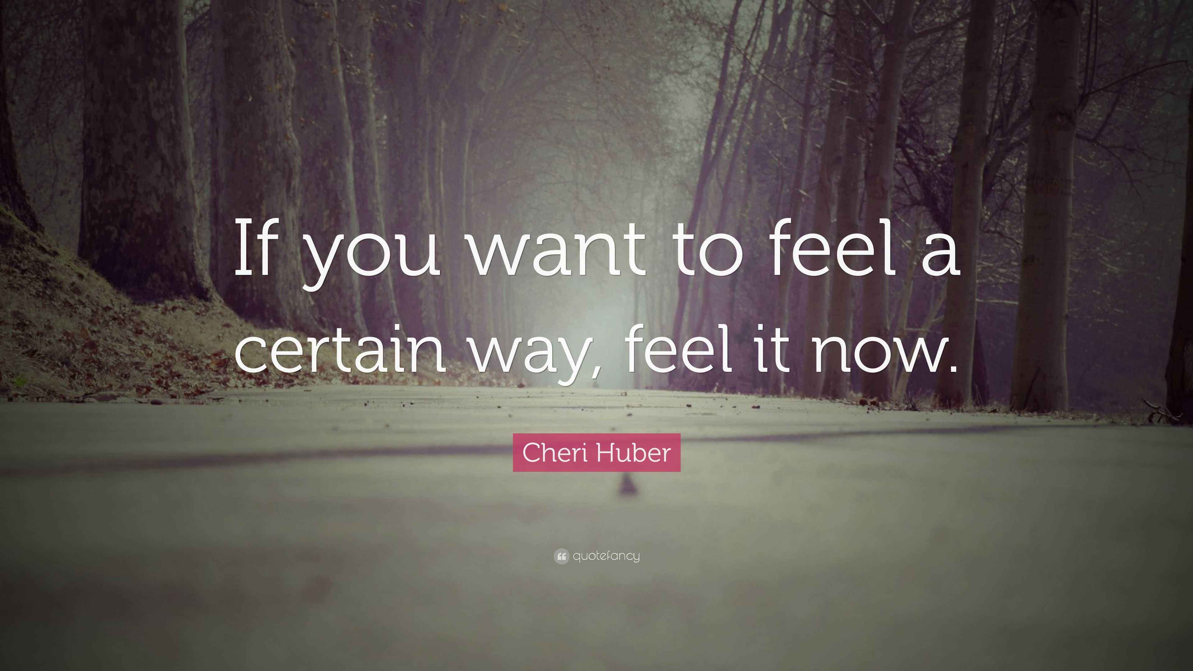 Cheri Huber Quote: “If you want to feel a certain way, feel it now.”