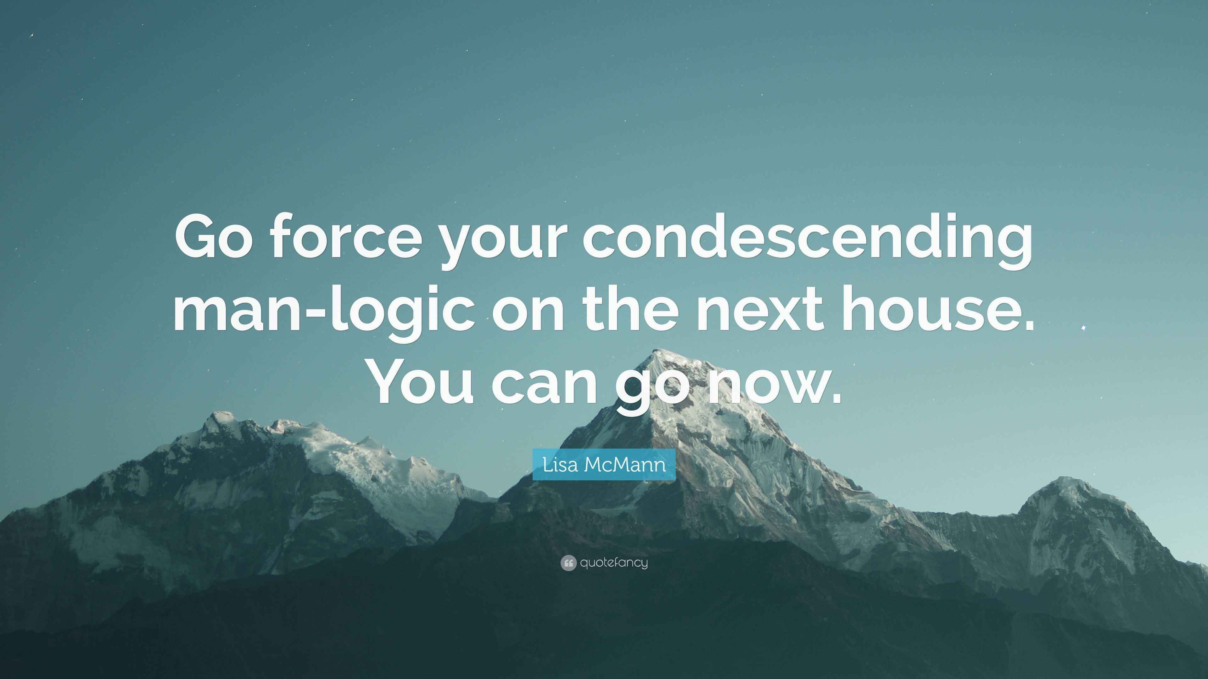 Lisa McMann Quote: “Go force your condescending man-logic on the next ...