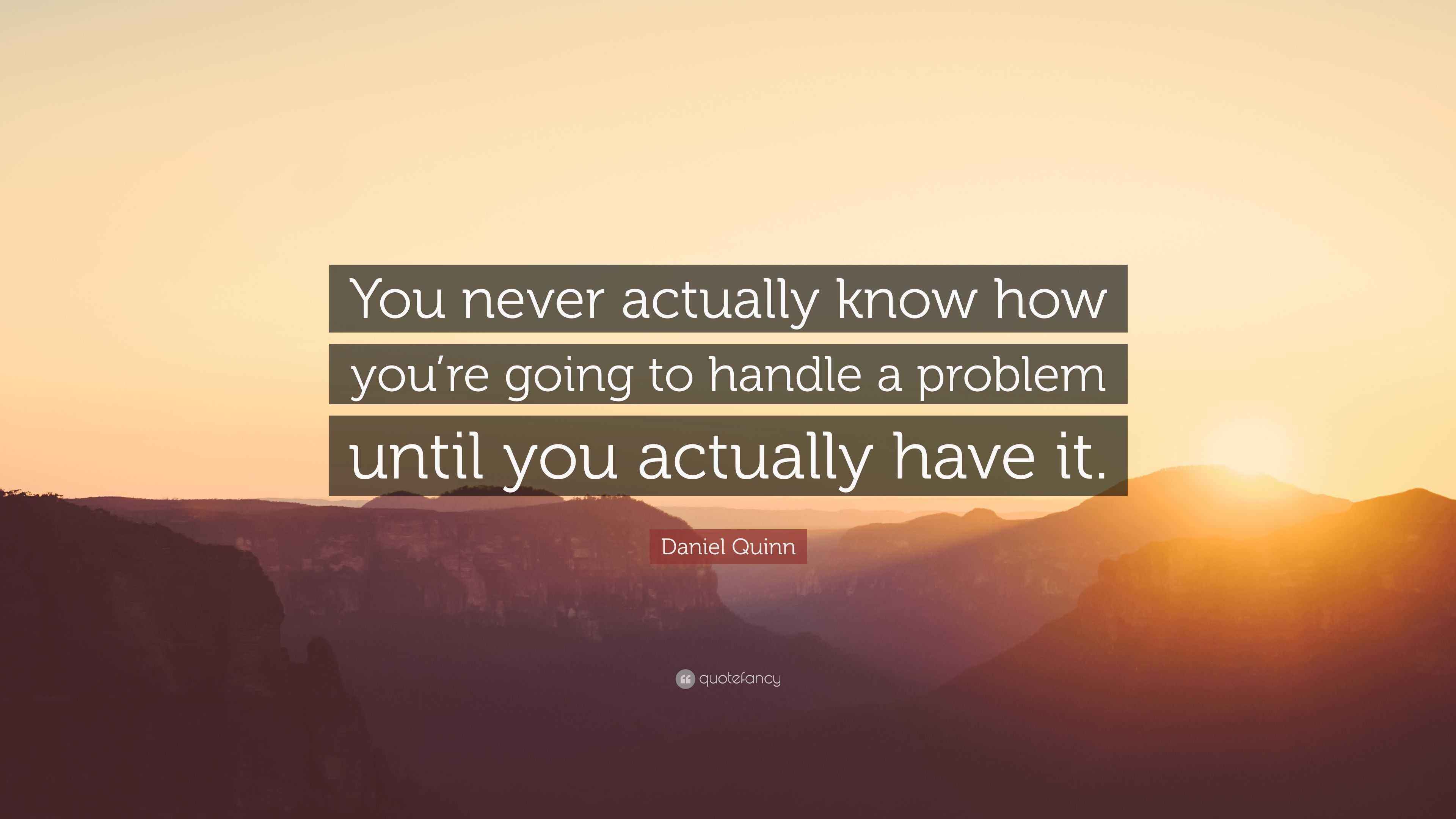 Daniel Quinn Quote: “You never actually know how you’re going to handle ...