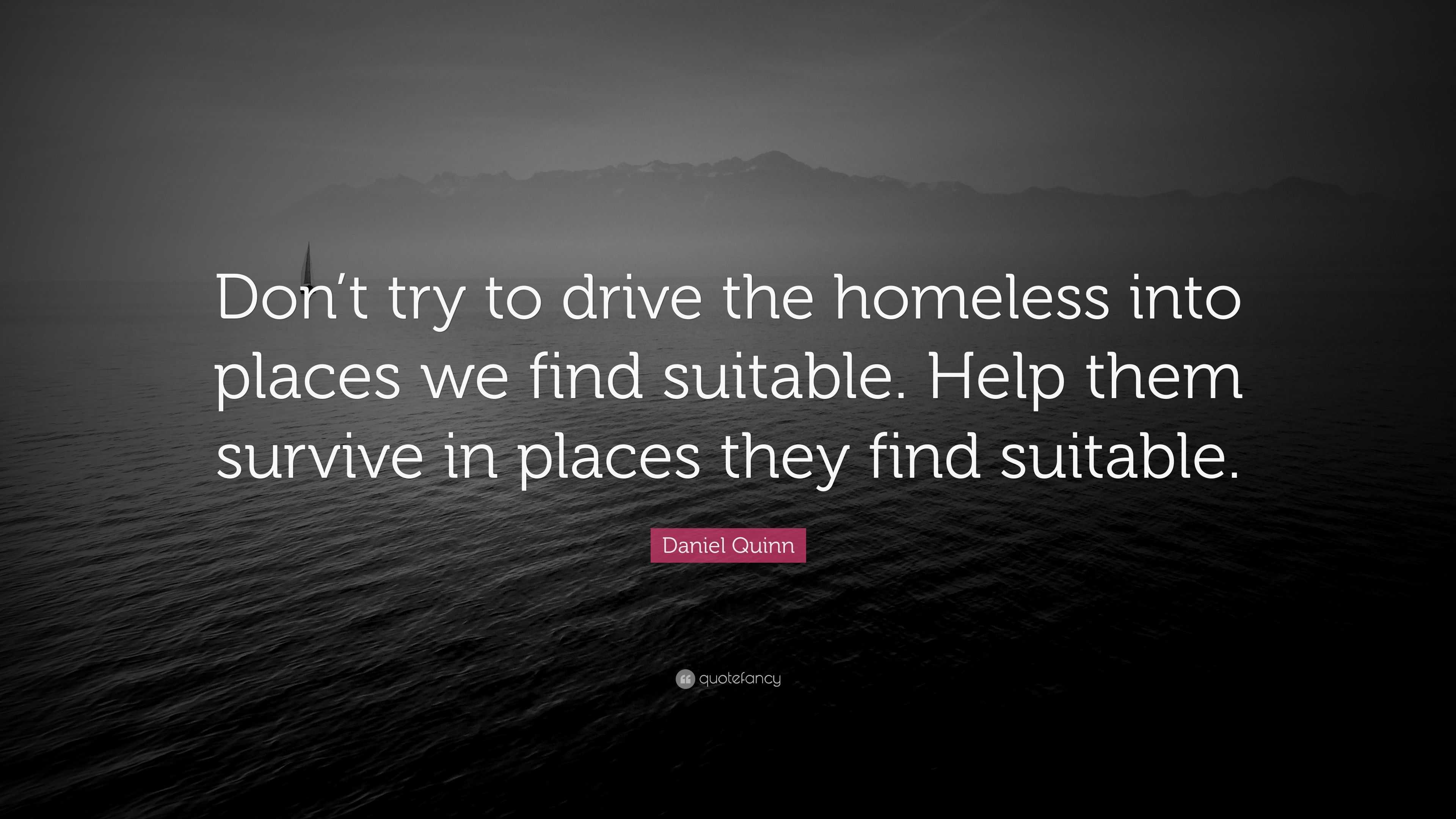 Daniel Quinn Quote: “Don’t try to drive the homeless into places we ...