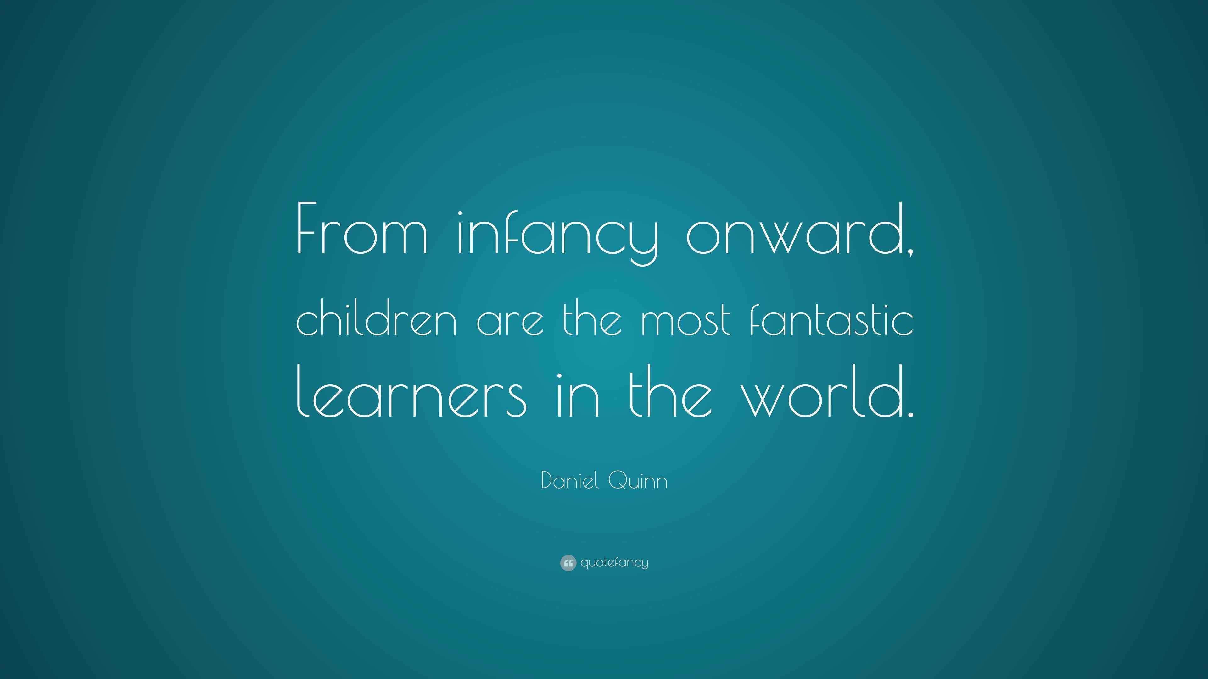 Daniel Quinn Quote: “From infancy onward, children are the most ...
