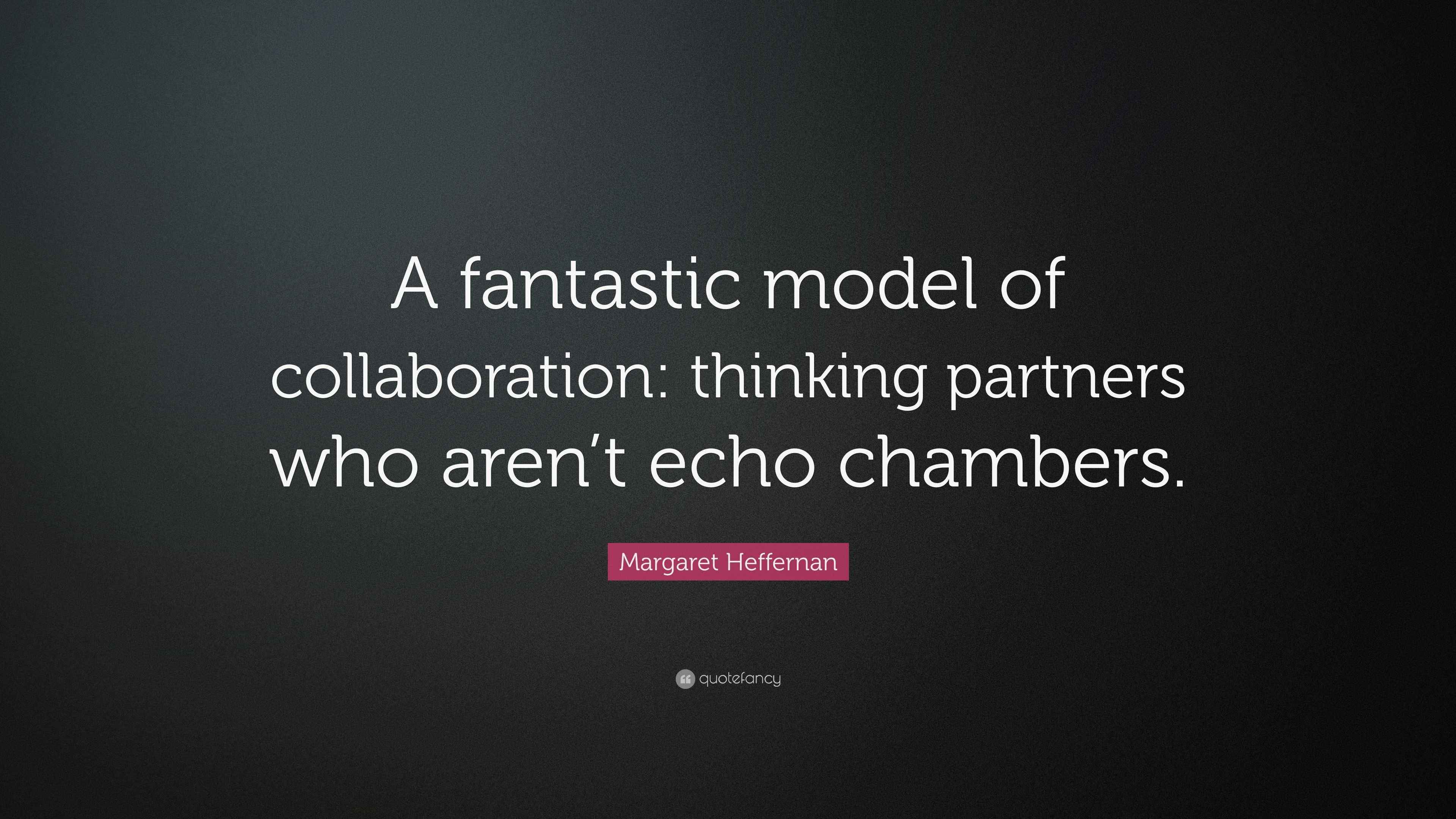 Margaret Heffernan Quote: “A fantastic model of collaboration: thinking ...