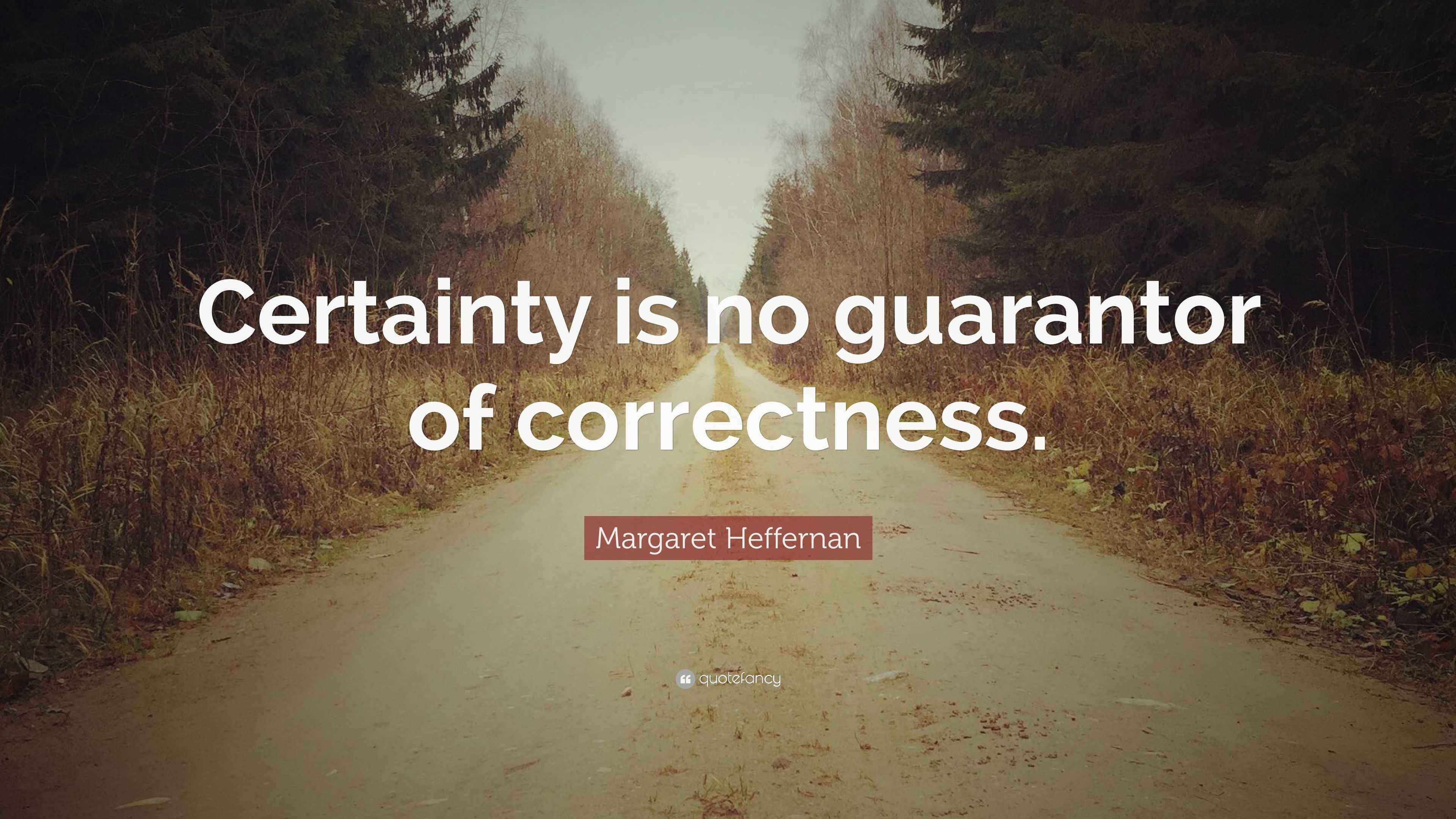 Margaret Heffernan Quote: “Certainty is no guarantor of correctness.”