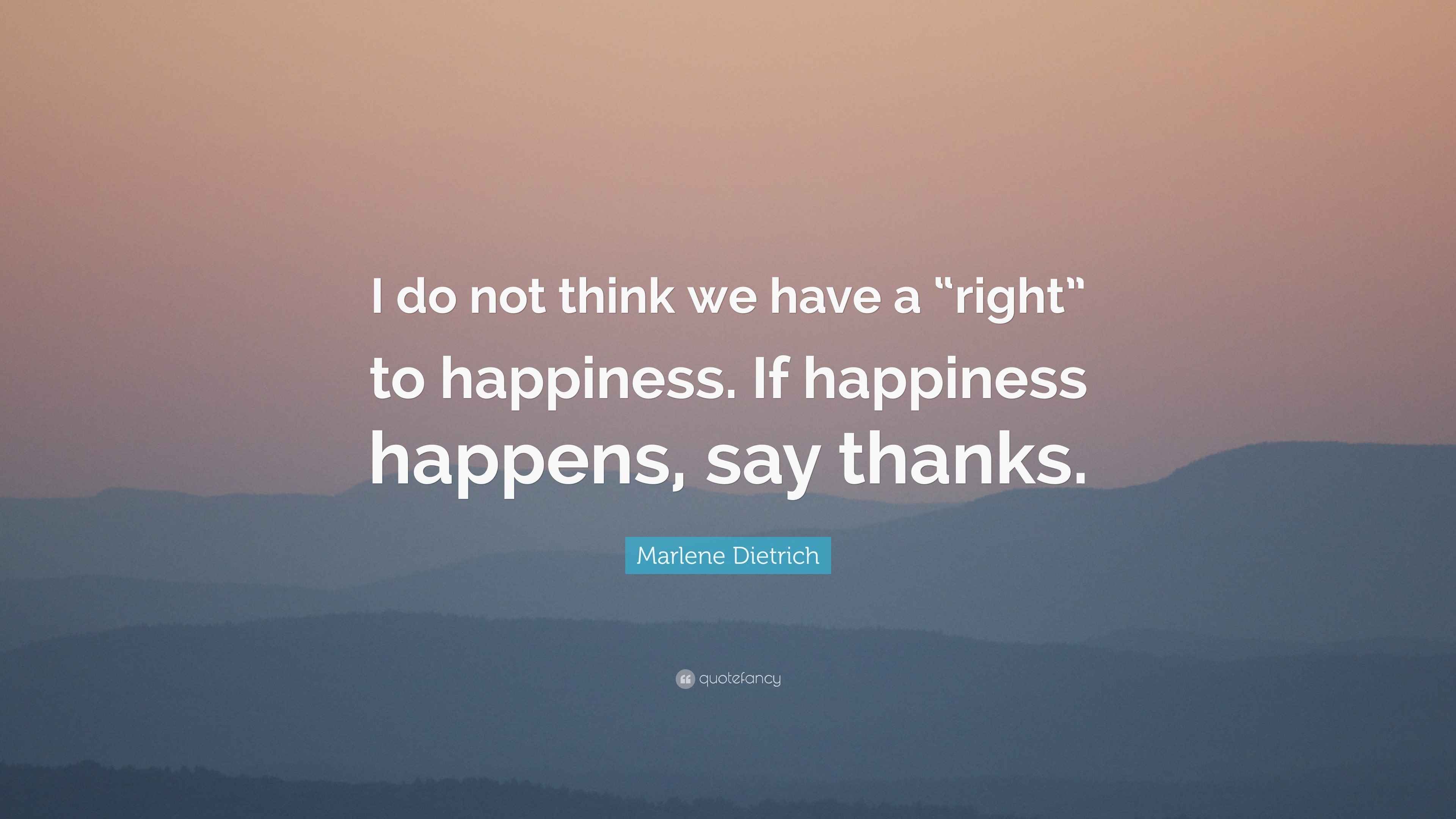 Marlene Dietrich Quote: “I do not think we have a “right” to happiness ...