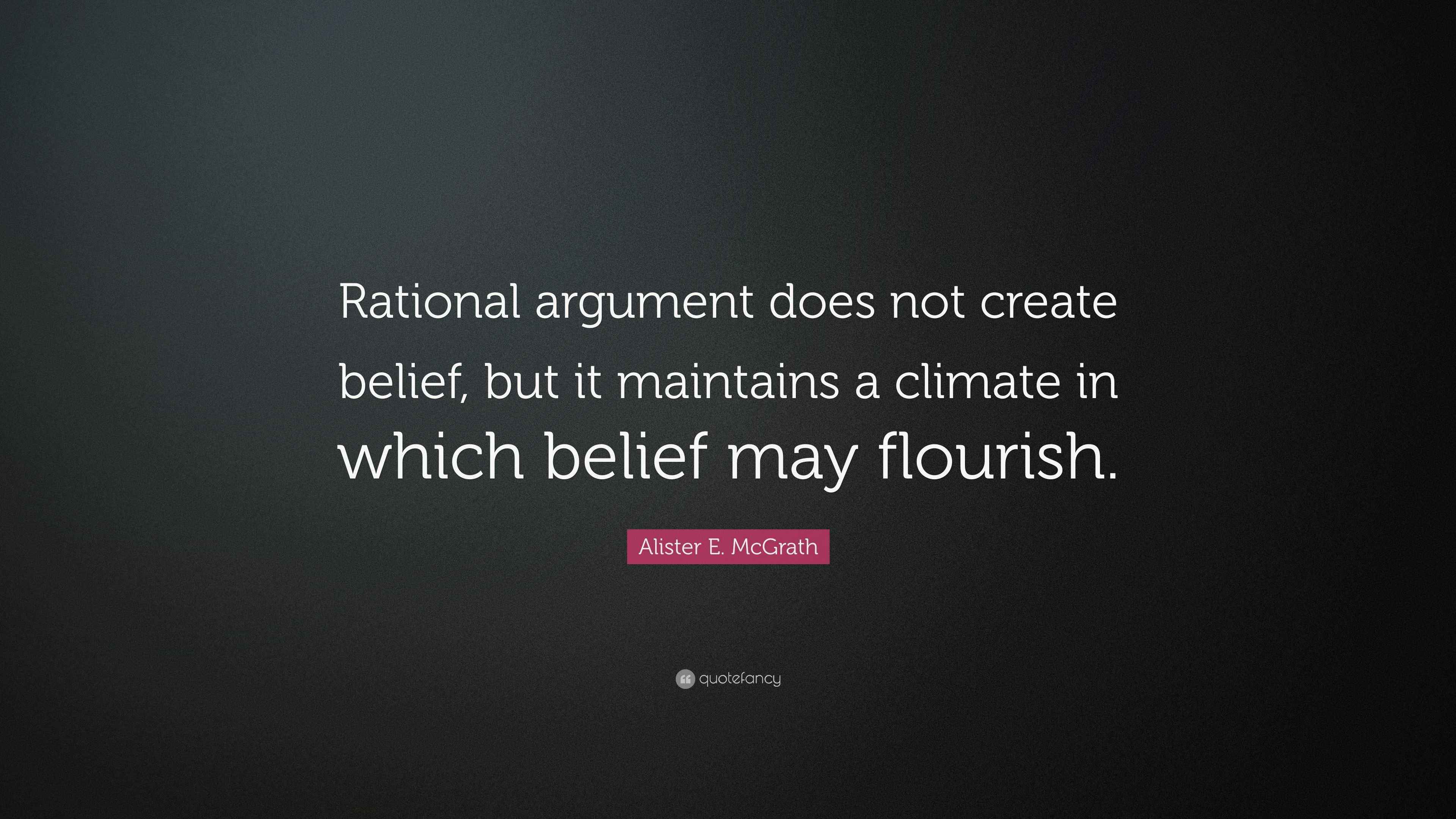 Alister E. McGrath Quote: “Rational argument does not create belief ...