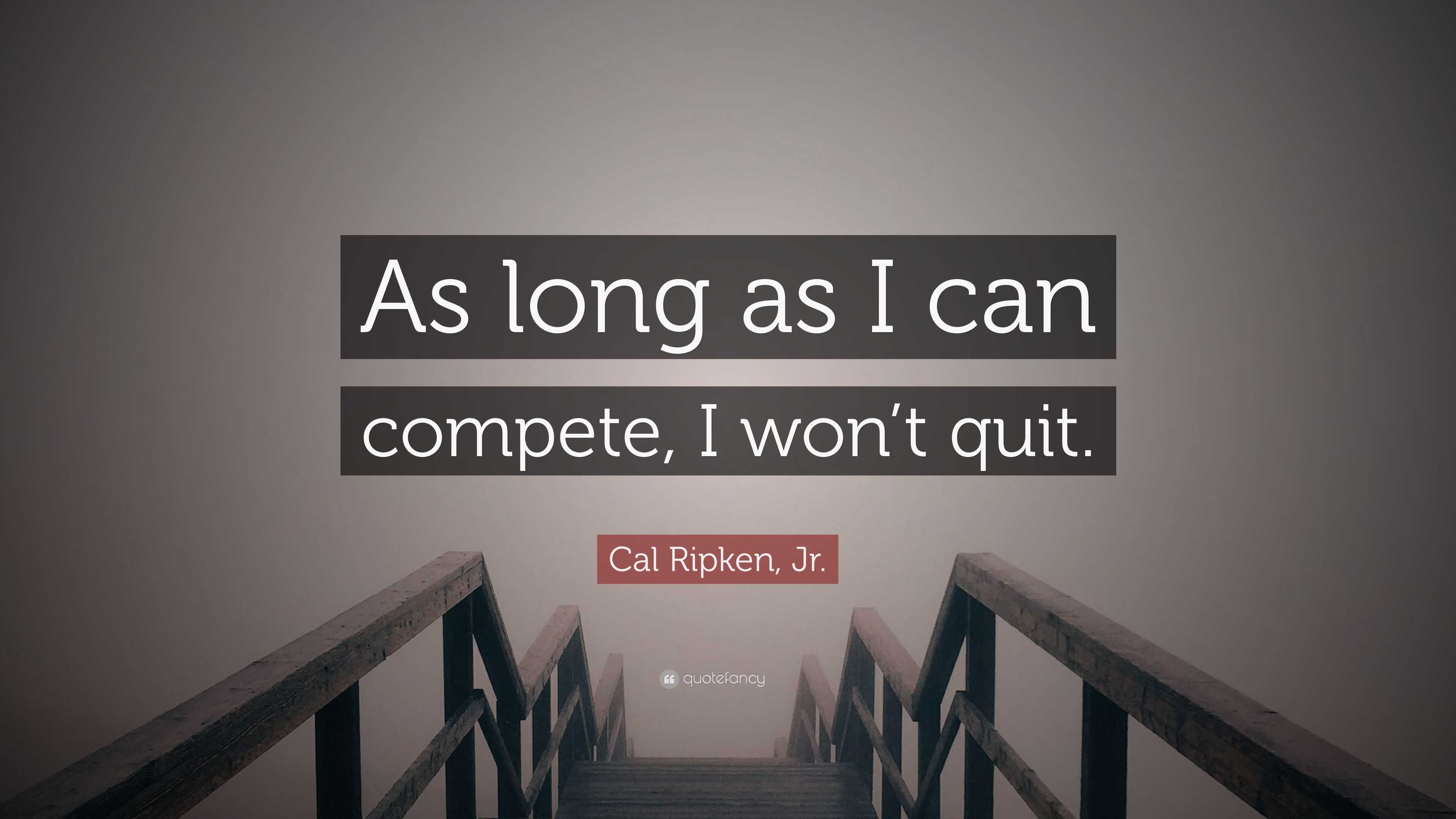 Cal Ripken, Jr. Quote: “As long as I can compete, I won’t quit.”