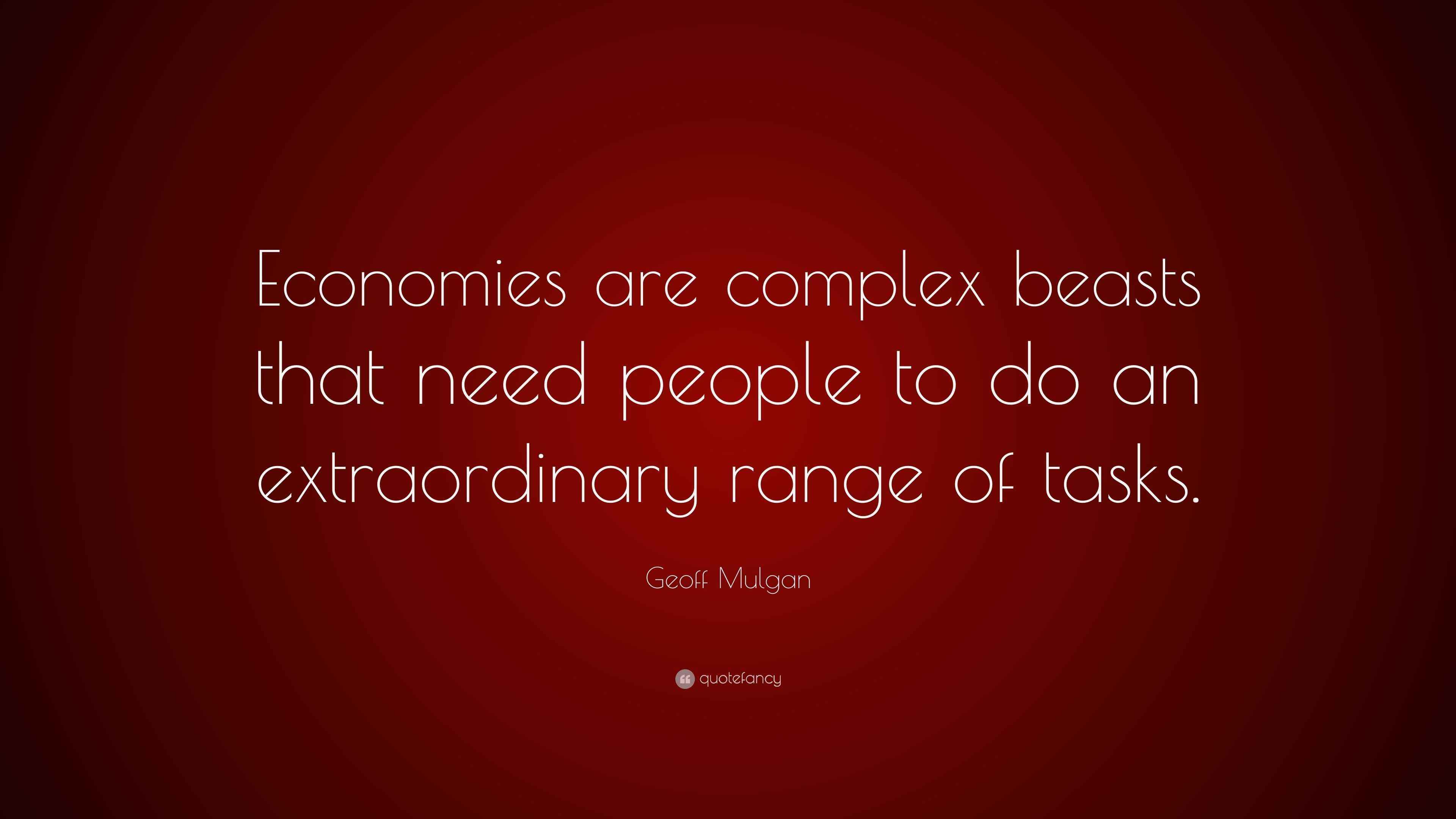 Geoff Mulgan Quote: “Economies are complex beasts that need people to ...
