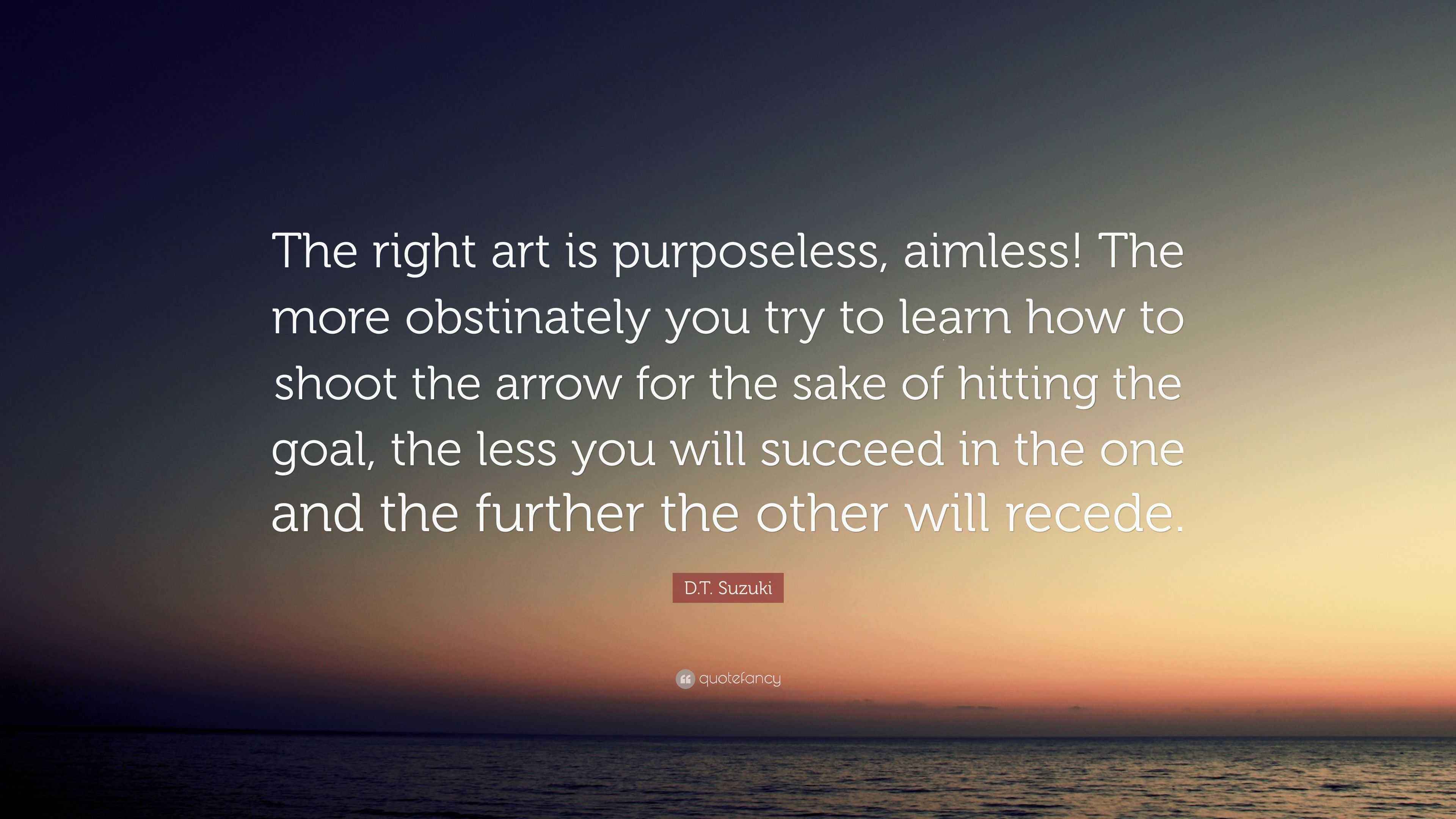 D.T. Suzuki Quote: “The right art is purposeless, aimless! The more ...